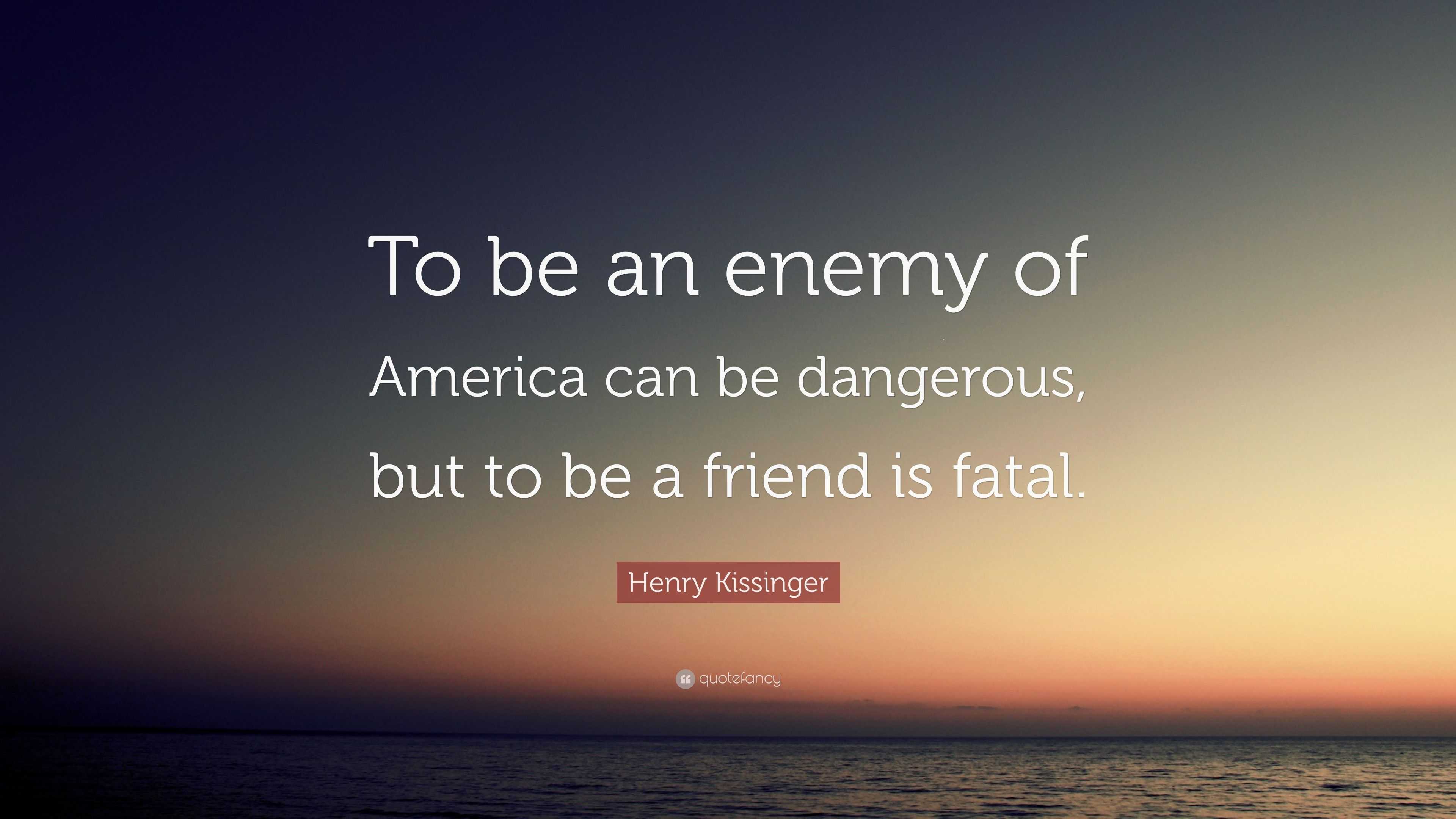 Henry Kissinger Quote: “To be an enemy of America can be dangerous, but ...