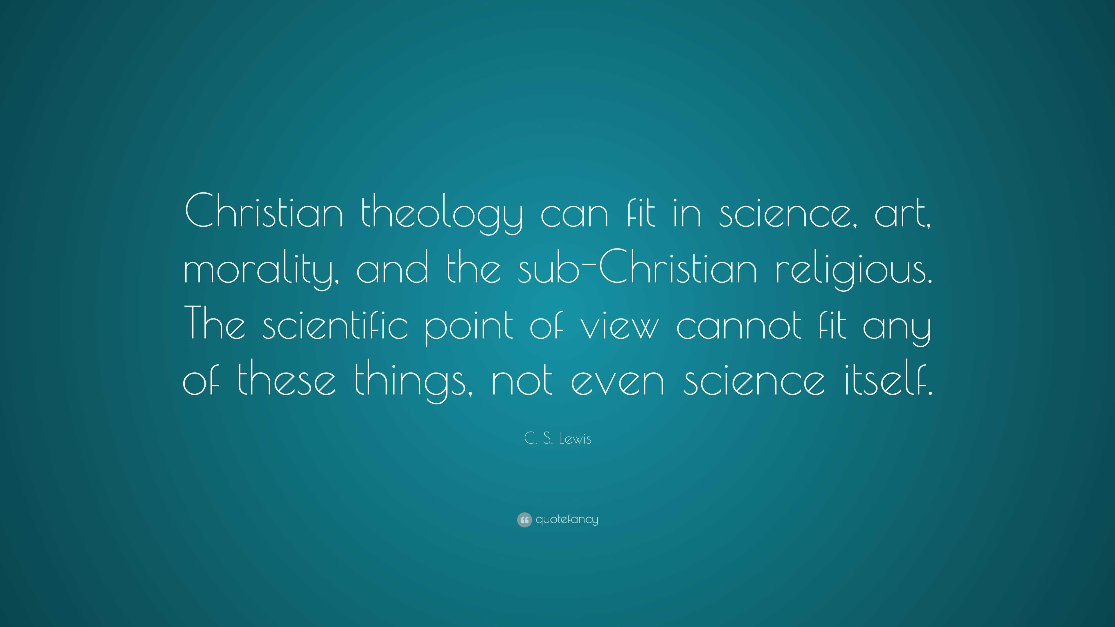 C. S. Lewis Quote: “Christian theology can fit in science, art ...