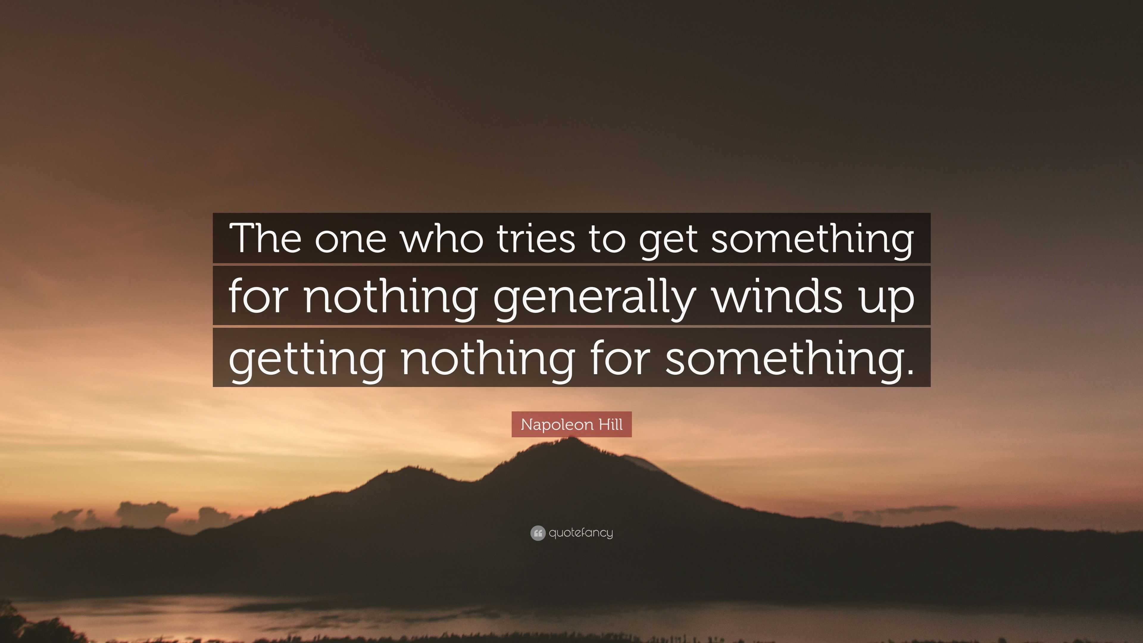 Napoleon Hill Quote: “The one who tries to get something for nothing ...