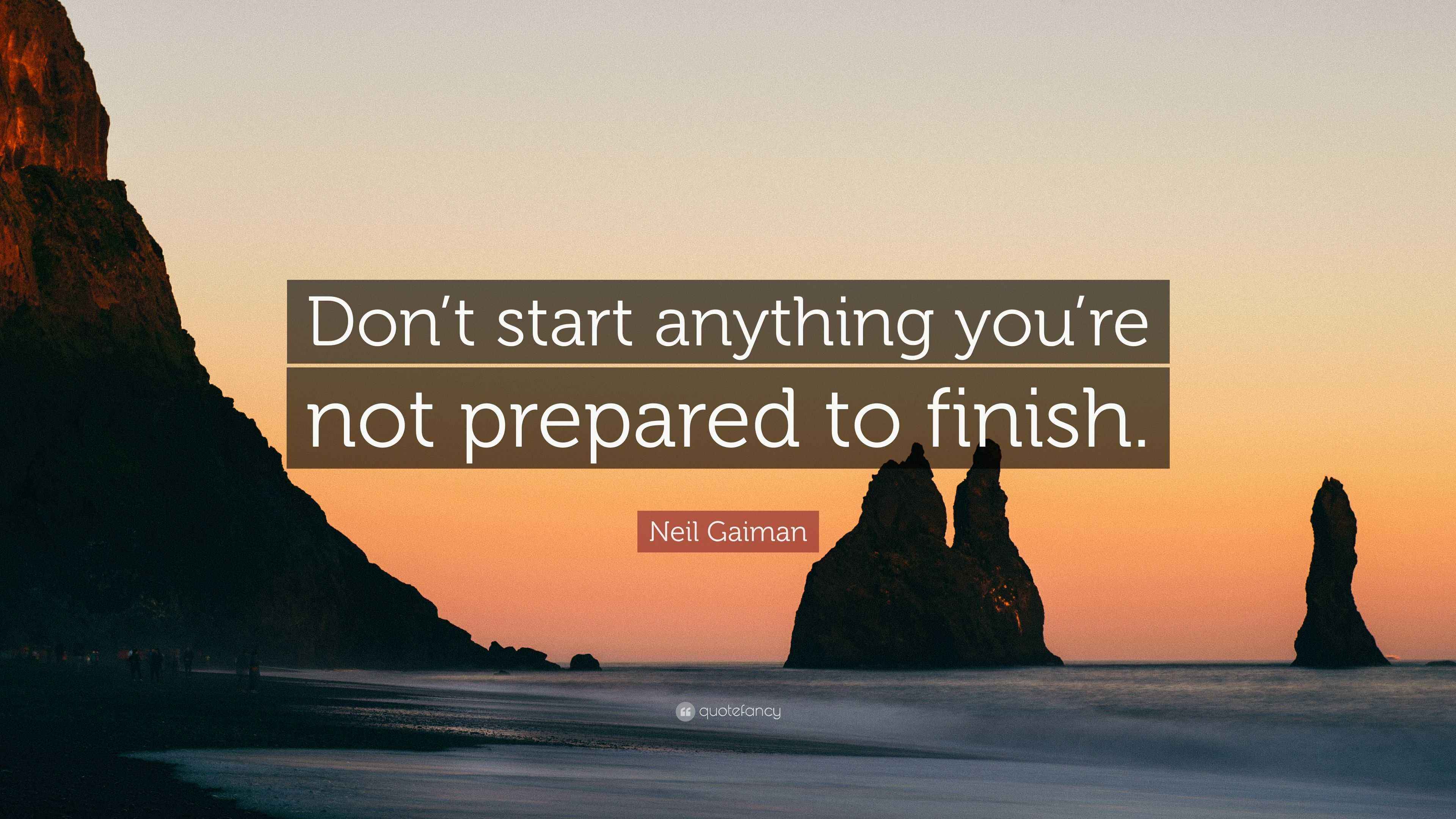 Neil Gaiman Quote: “Don’t start anything you’re not prepared to finish.”