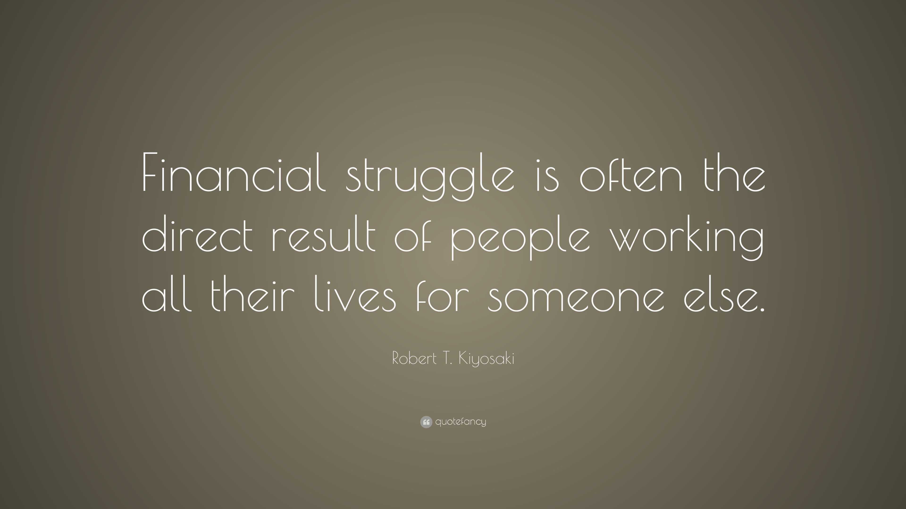 Robert T. Kiyosaki Quote: “Financial struggle is often the direct ...