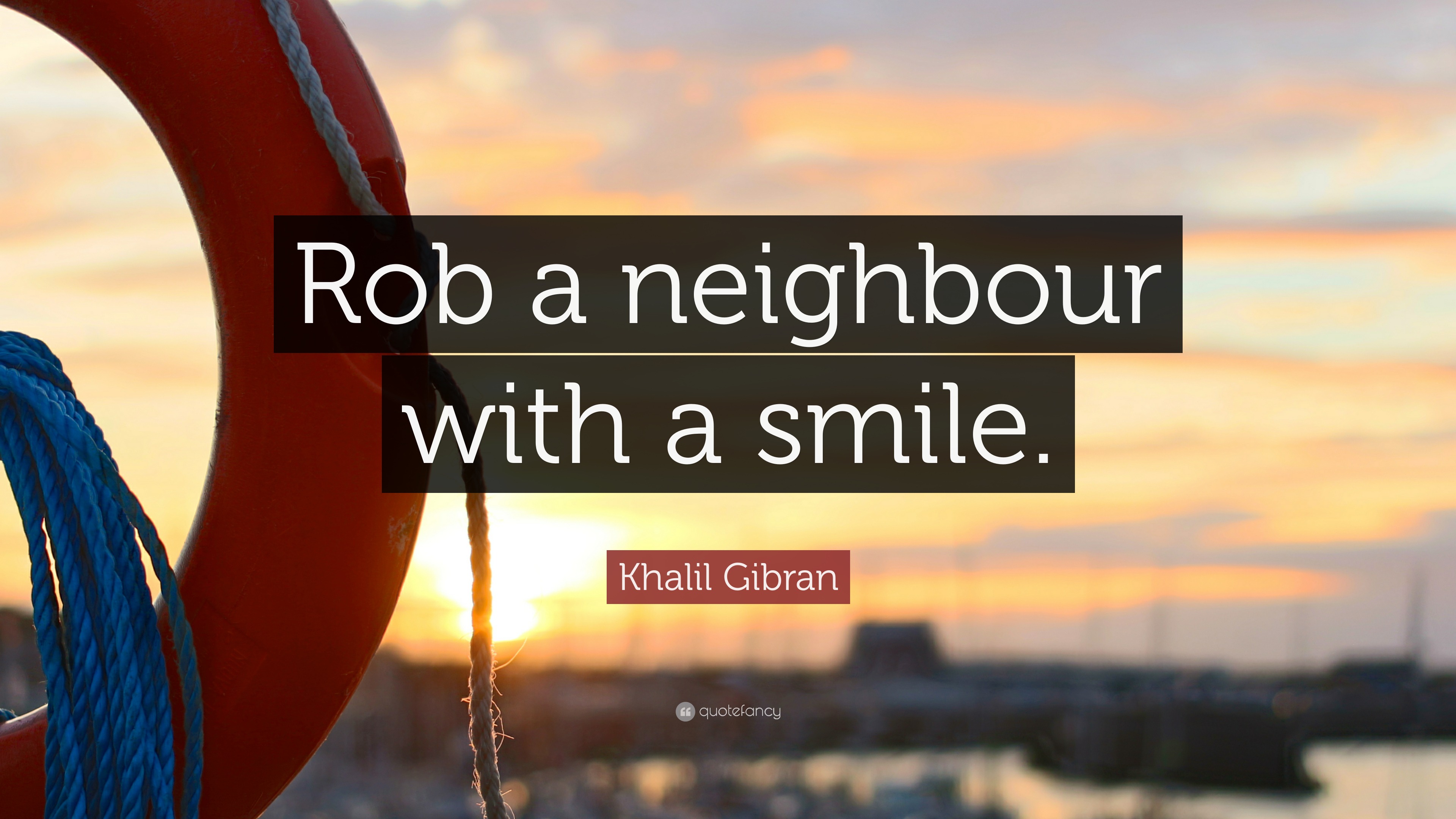 Khalil Gibran Quote: “Rob a neighbour with a smile.”