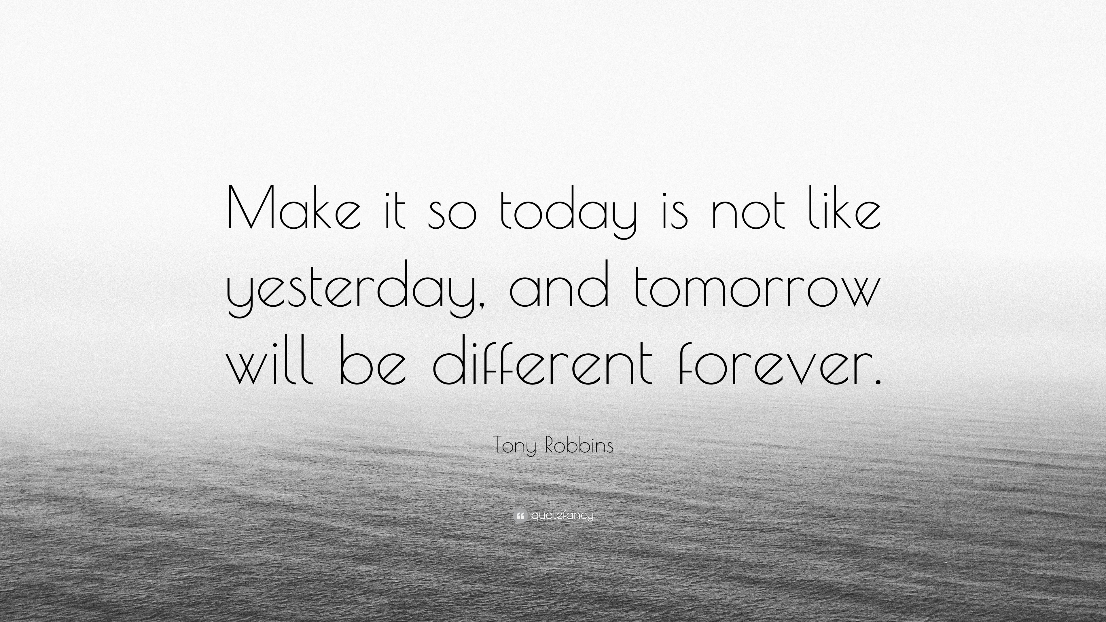 Tony Robbins Quote: “Make it so today is not like yesterday, and ...