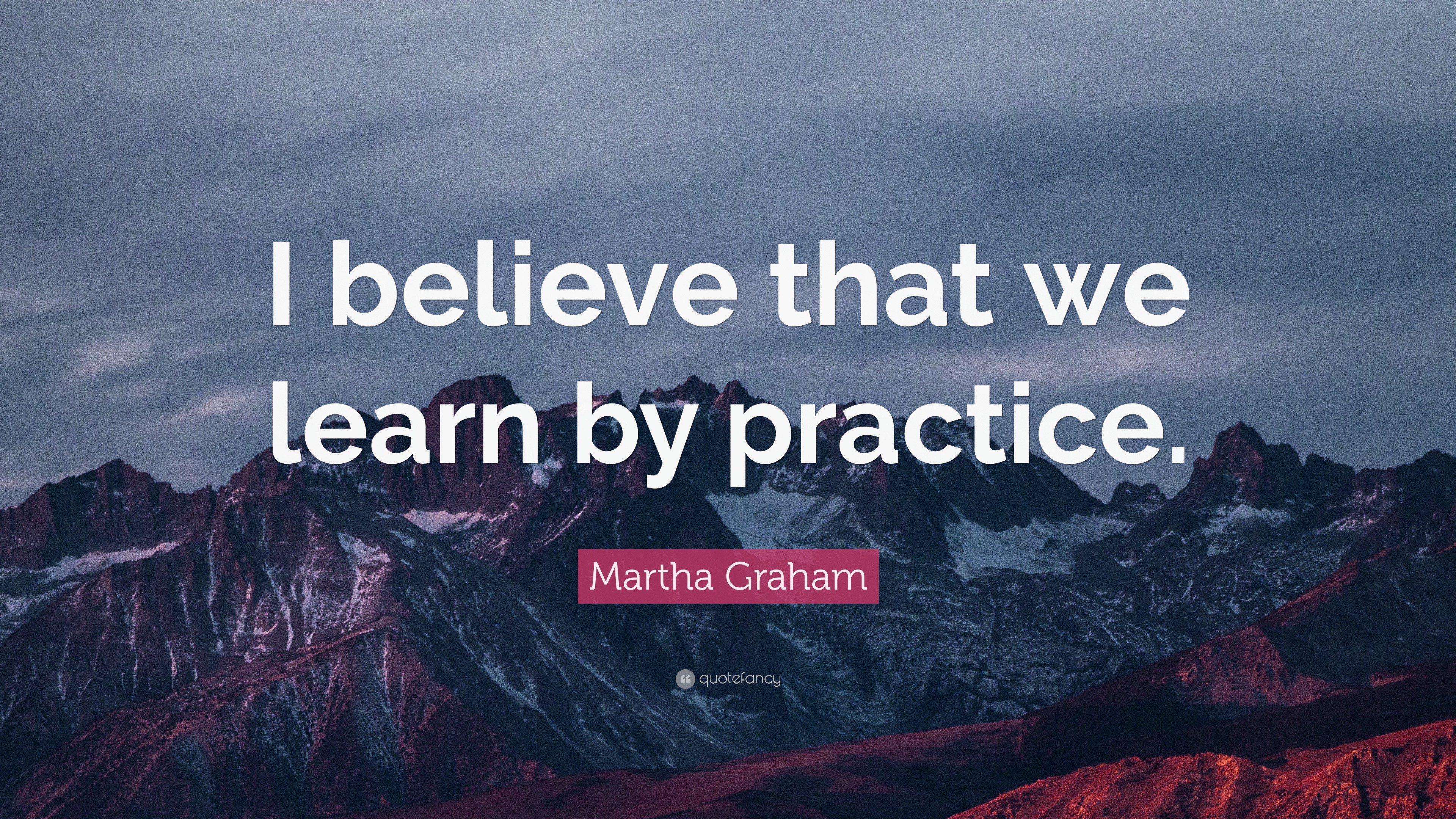 Martha Graham Quote: “I believe that we learn by practice.”