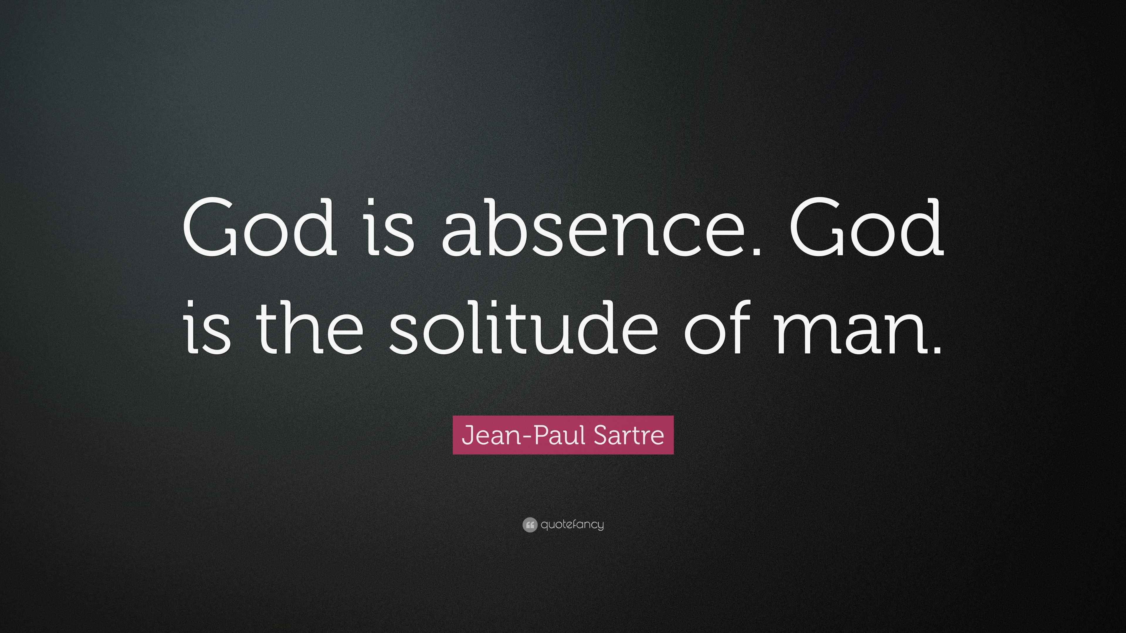 Jean-Paul Sartre Quote: “God is absence. God is the solitude of man.”