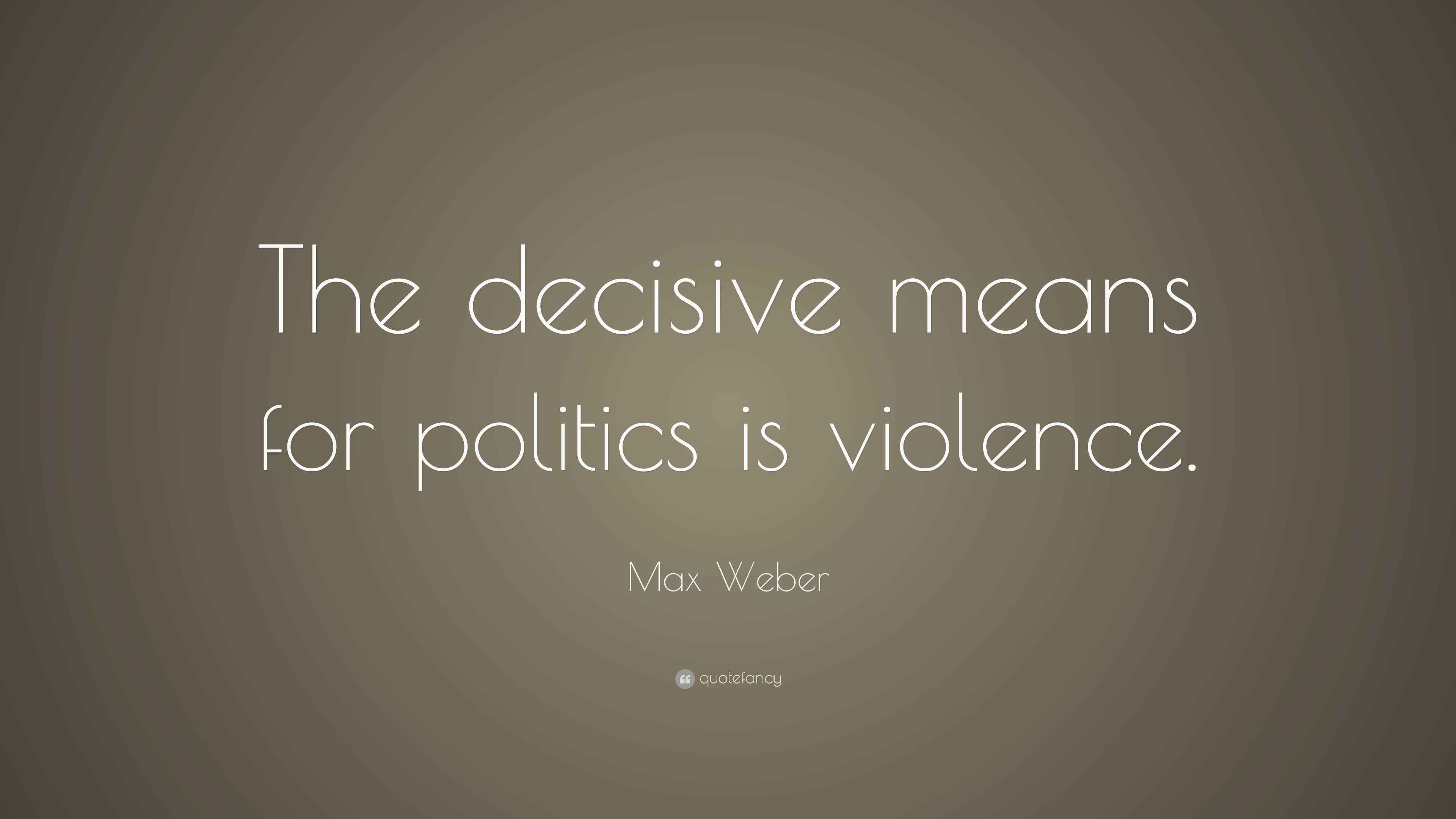 Max Weber Quote: “The decisive means for politics is violence.”