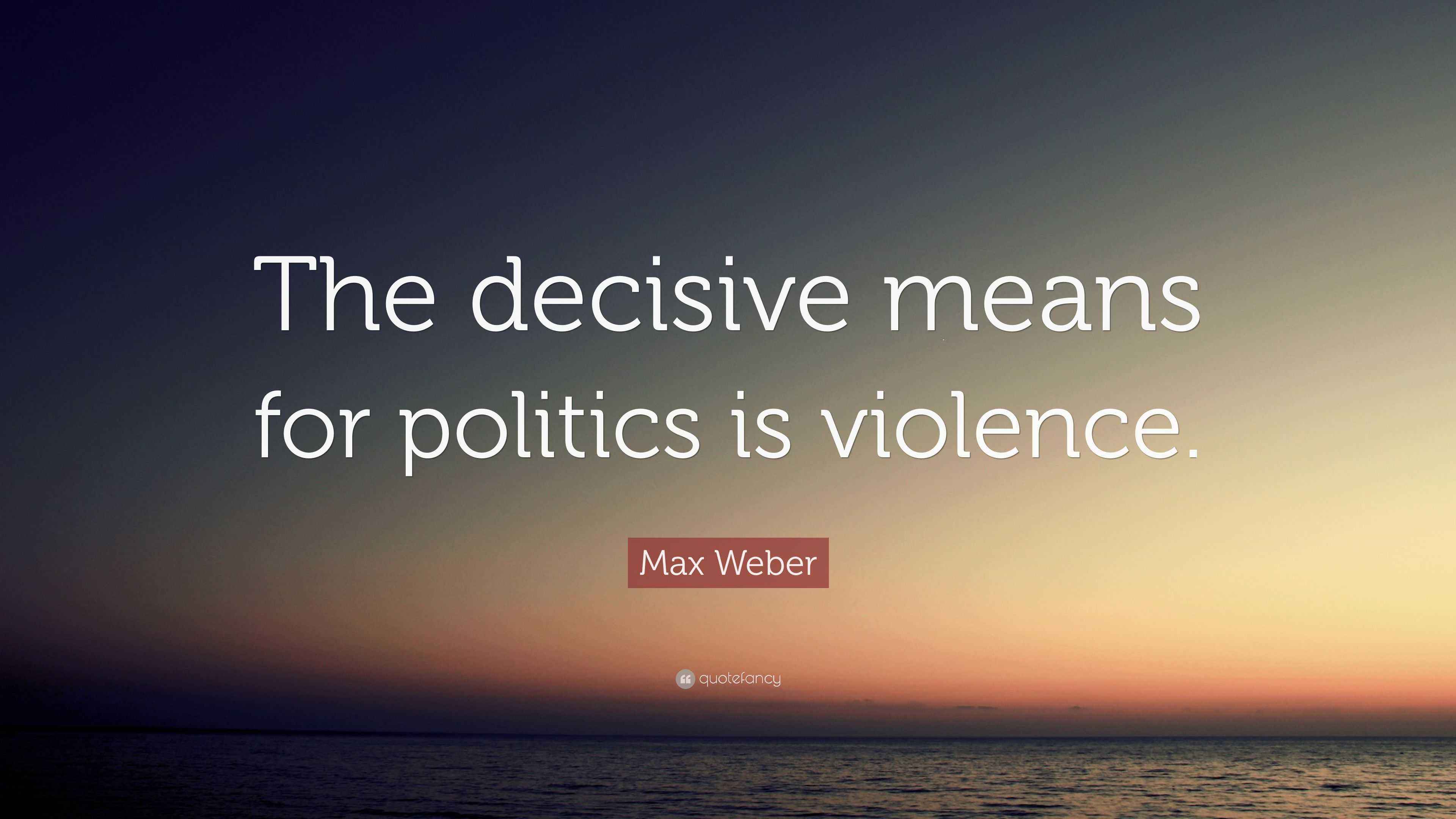 Max Weber Quote: “The decisive means for politics is violence.”
