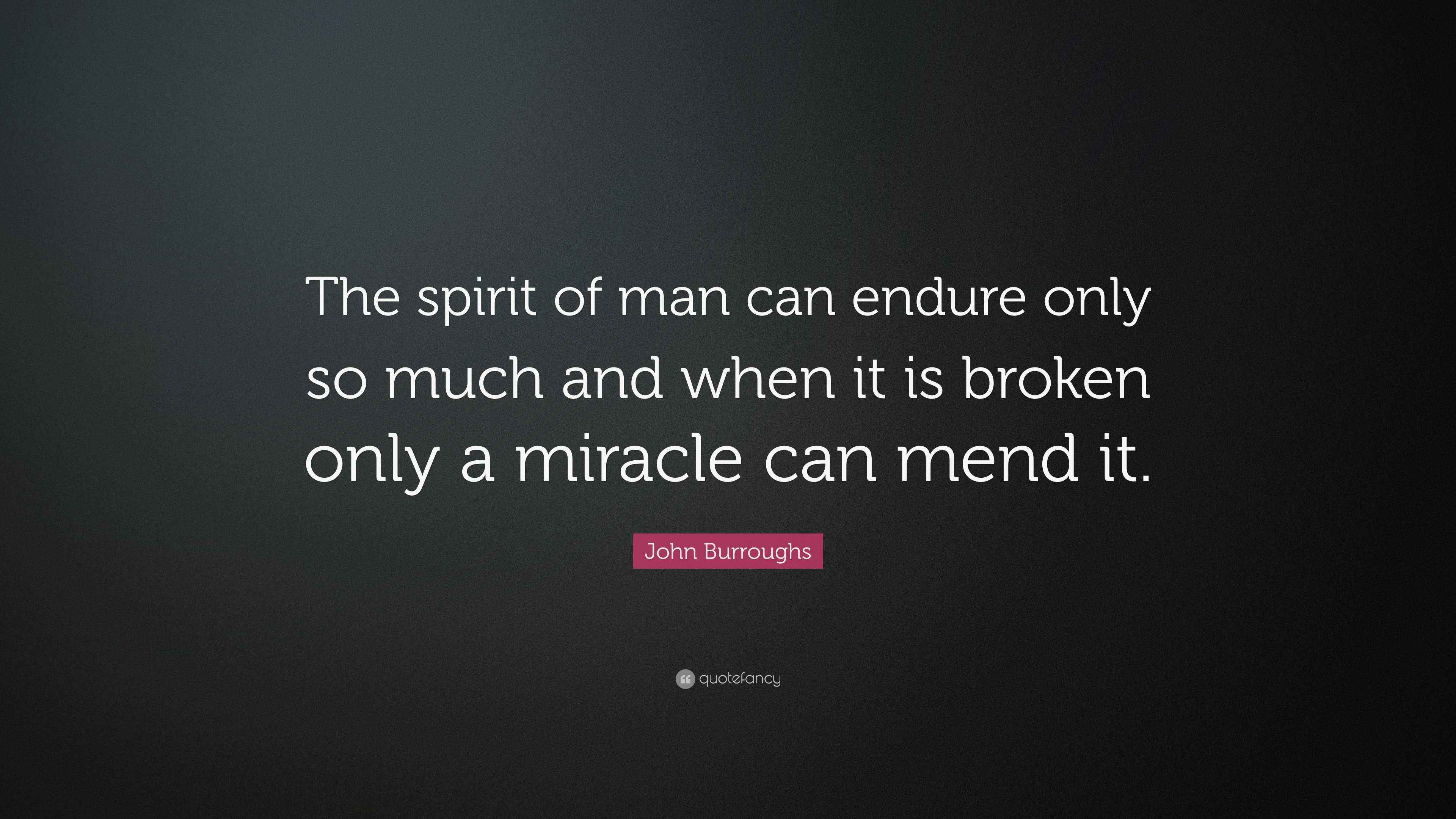 John Burroughs Quote: “The spirit of man can endure only so much and ...