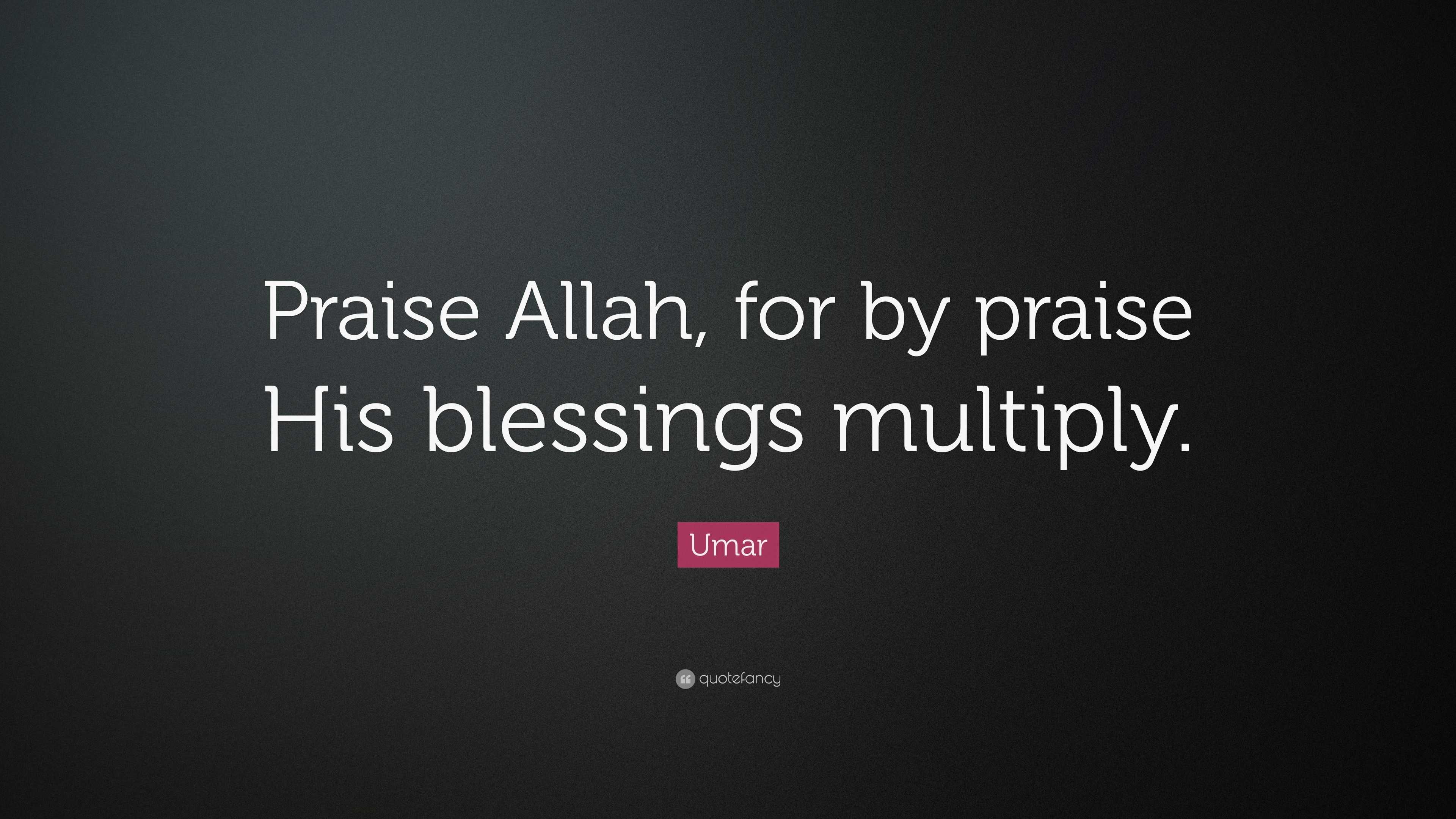 Umar Quote: “Praise Allah, for by praise His blessings multiply.”