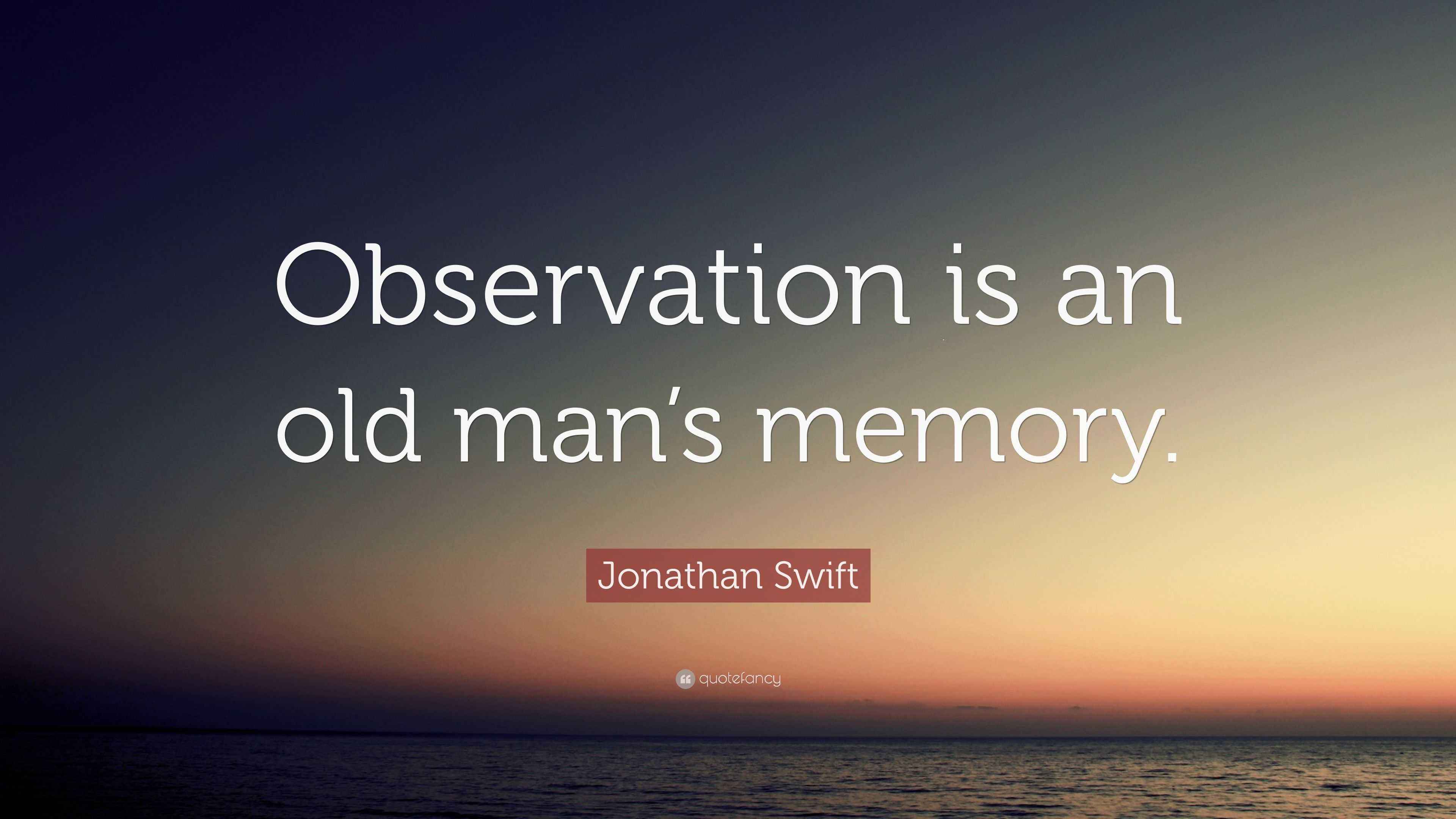Jonathan Swift Quote: “Observation is an old man’s memory.”
