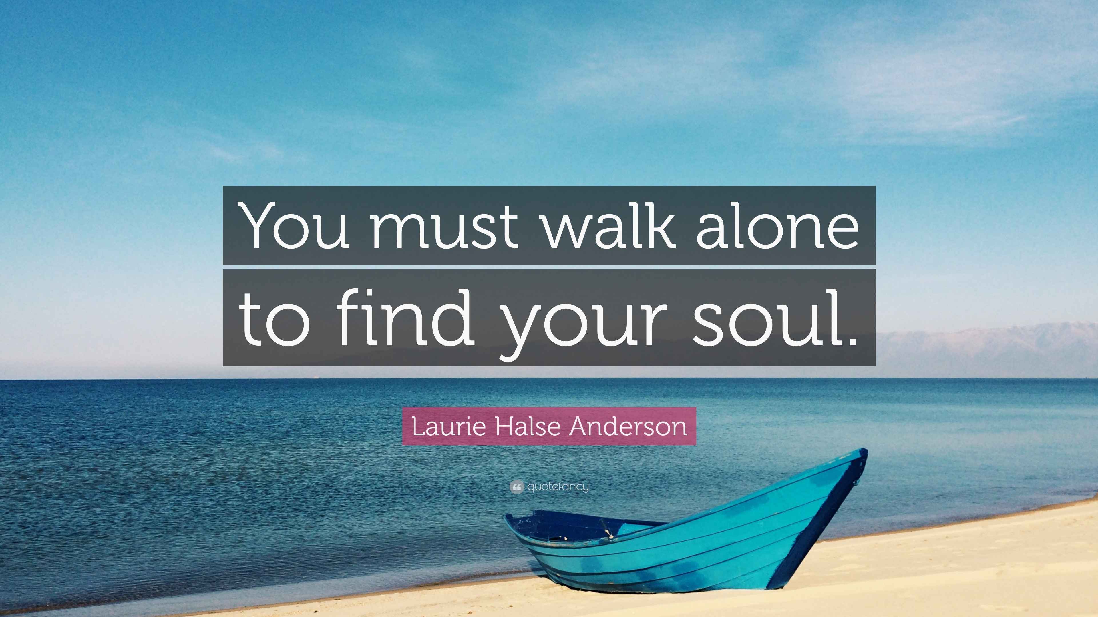 Laurie Halse Anderson Quote: “You must walk alone to find your soul.”