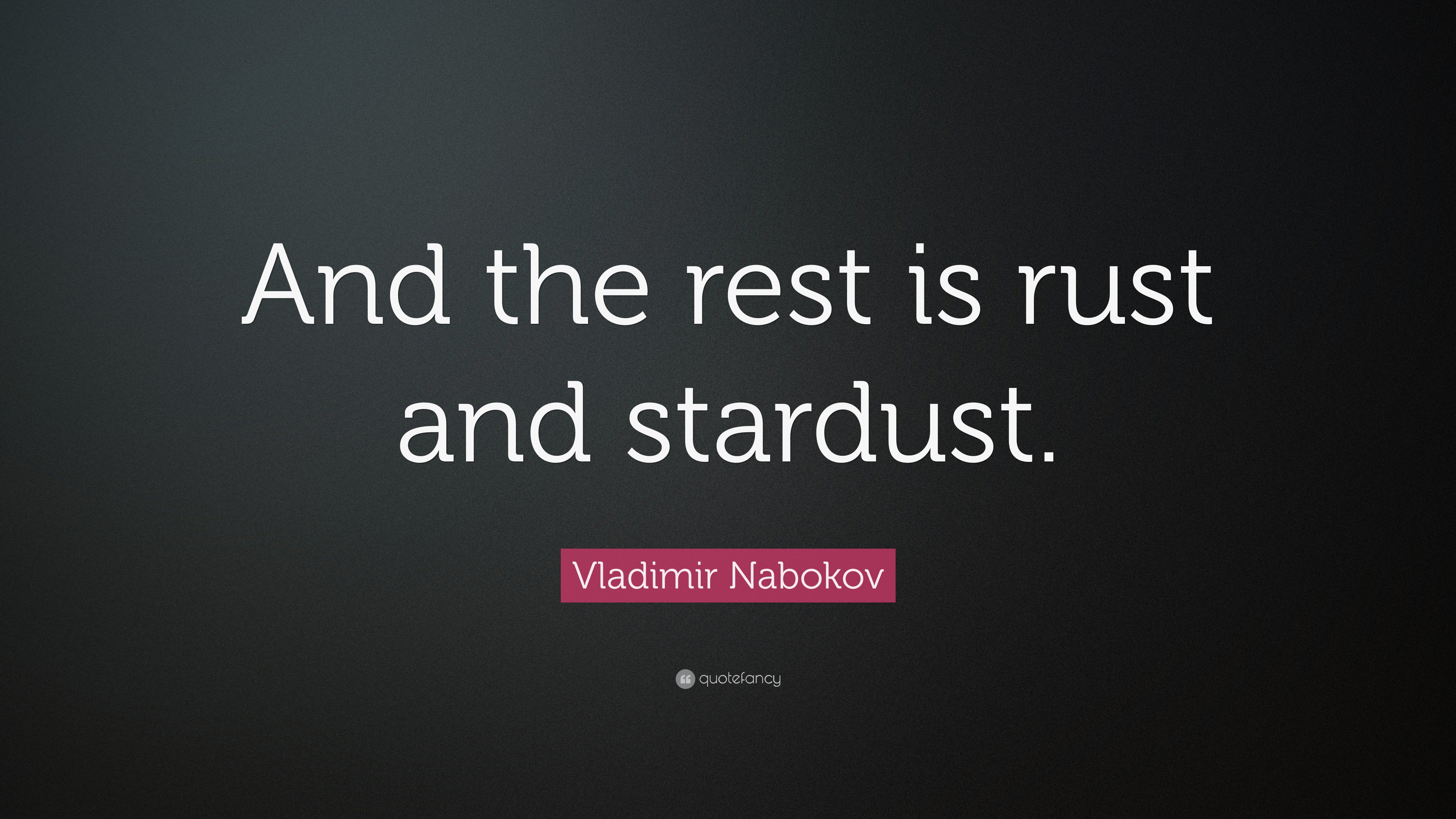 Vladimir Nabokov Quote: “And the rest is rust and stardust.”