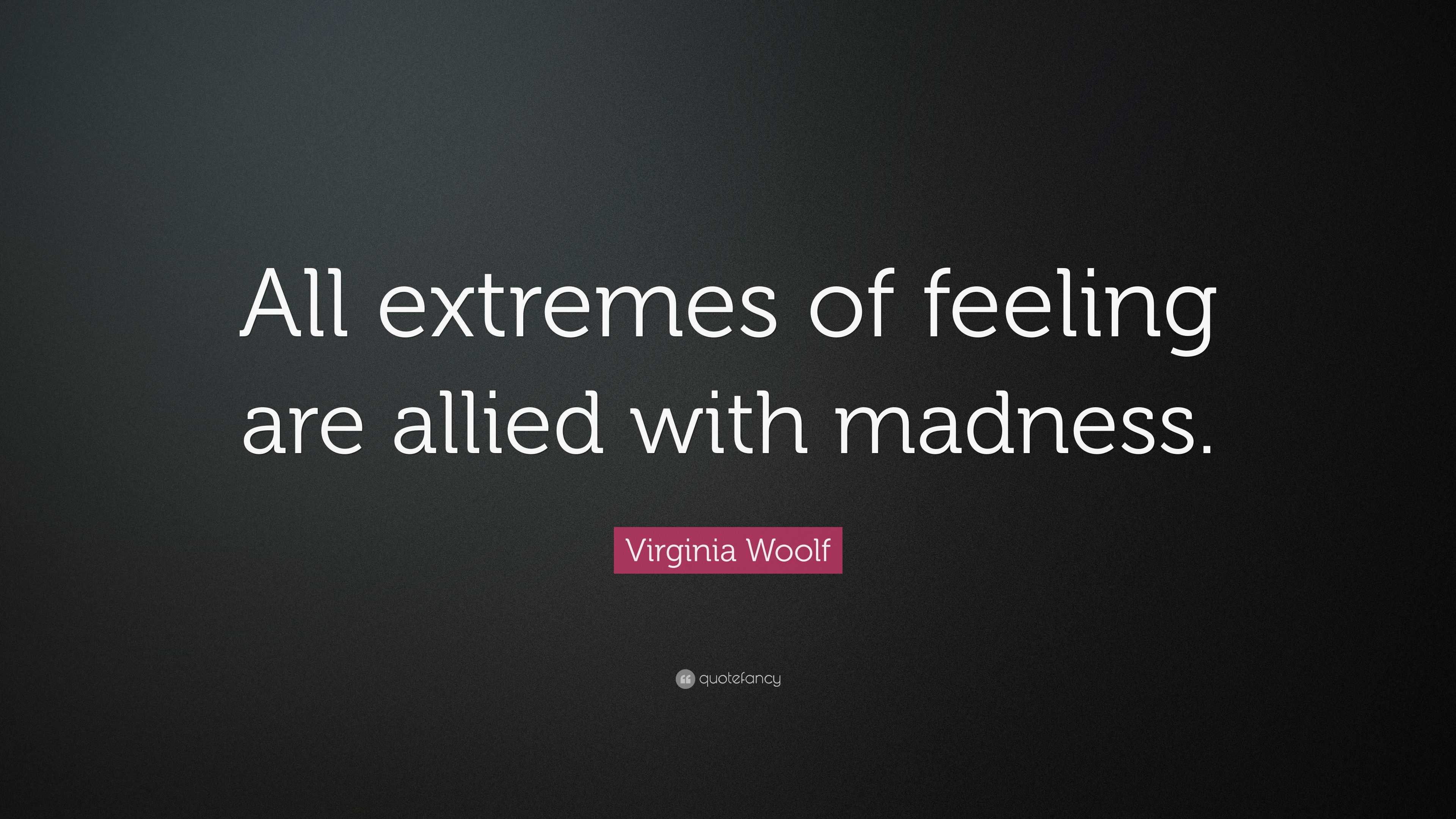 Virginia Woolf Quote: “All extremes of feeling are allied with madness.”