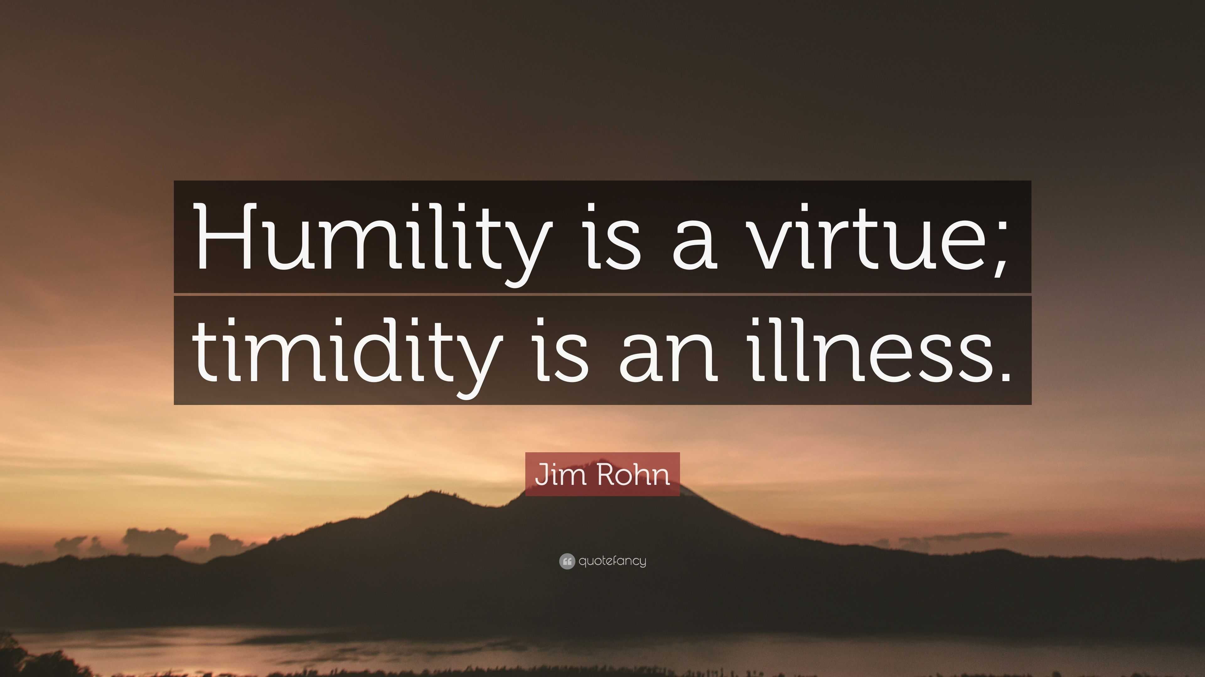 Jim Rohn Quote: “Humility is a virtue; timidity is an illness.”