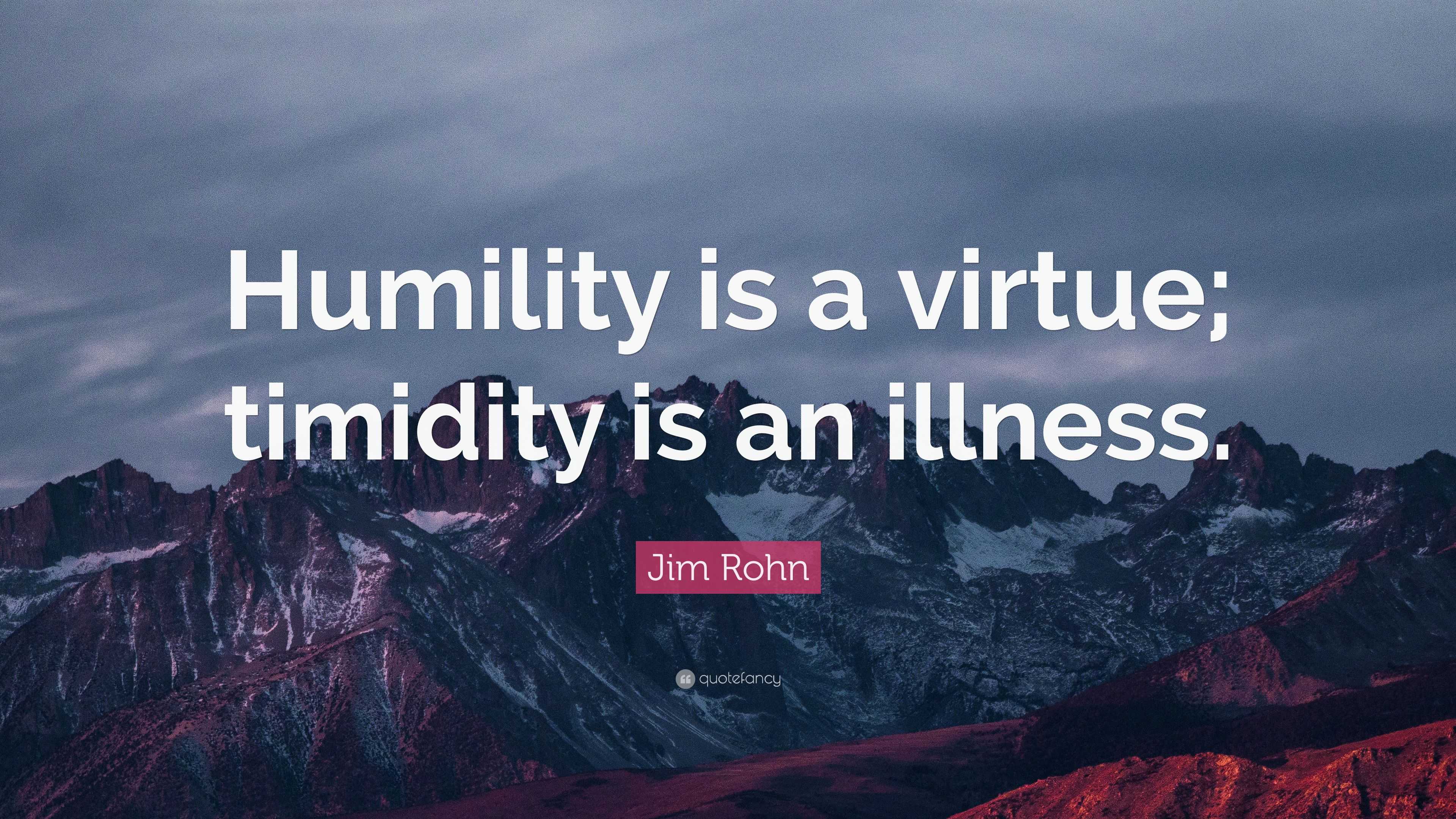 Jim Rohn Quote: “Humility is a virtue; timidity is an illness.”