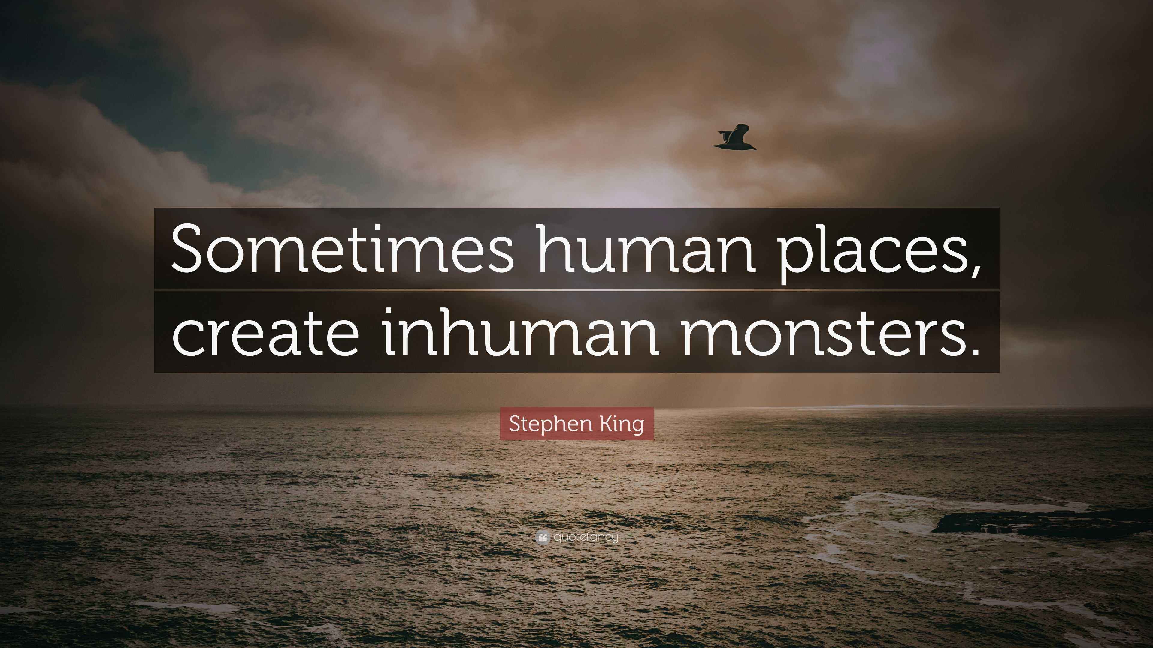 Stephen King Quote: “Sometimes human places, create inhuman monsters.”
