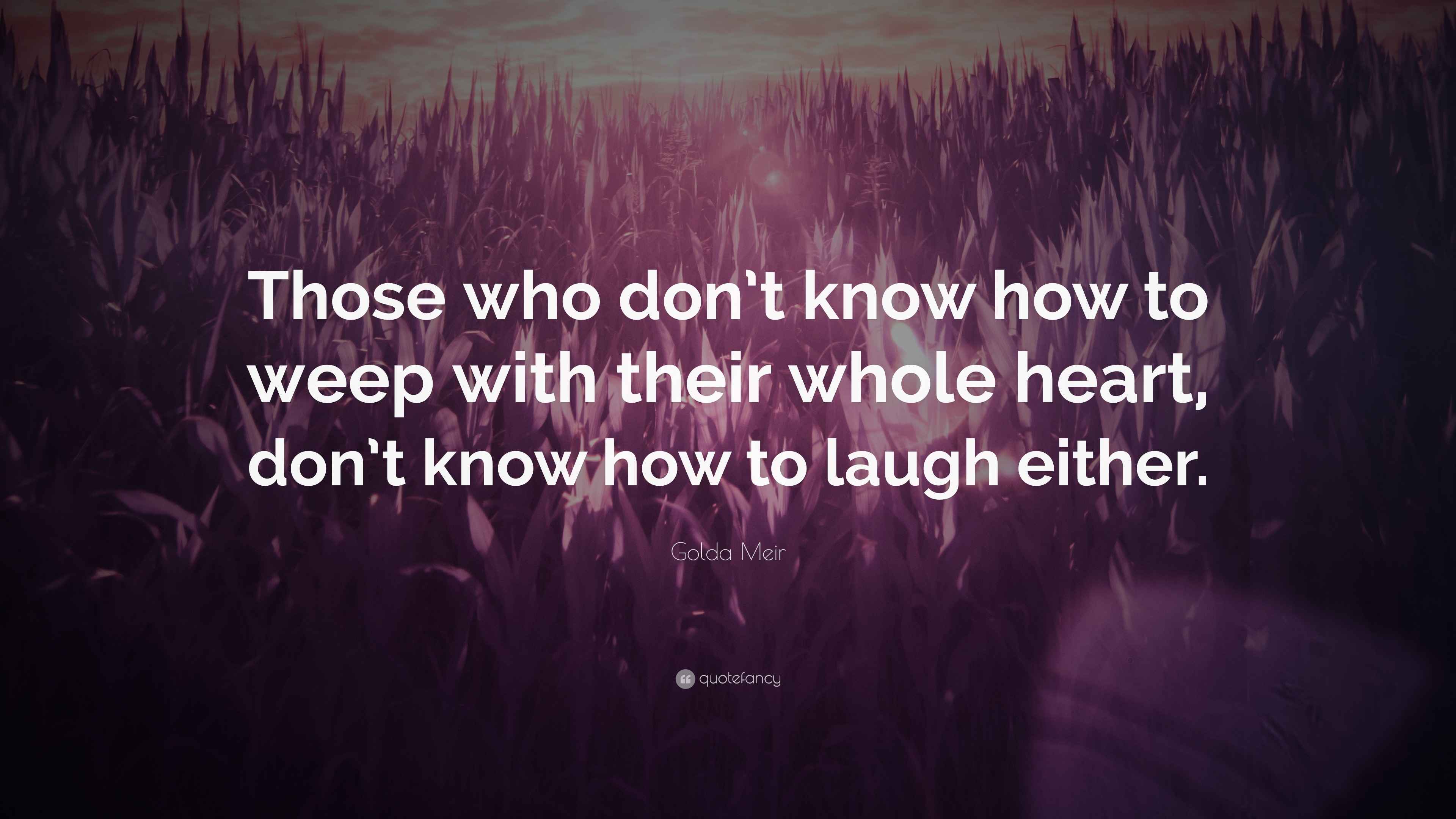 Golda Meir Quote: “Those who don’t know how to weep with their whole ...