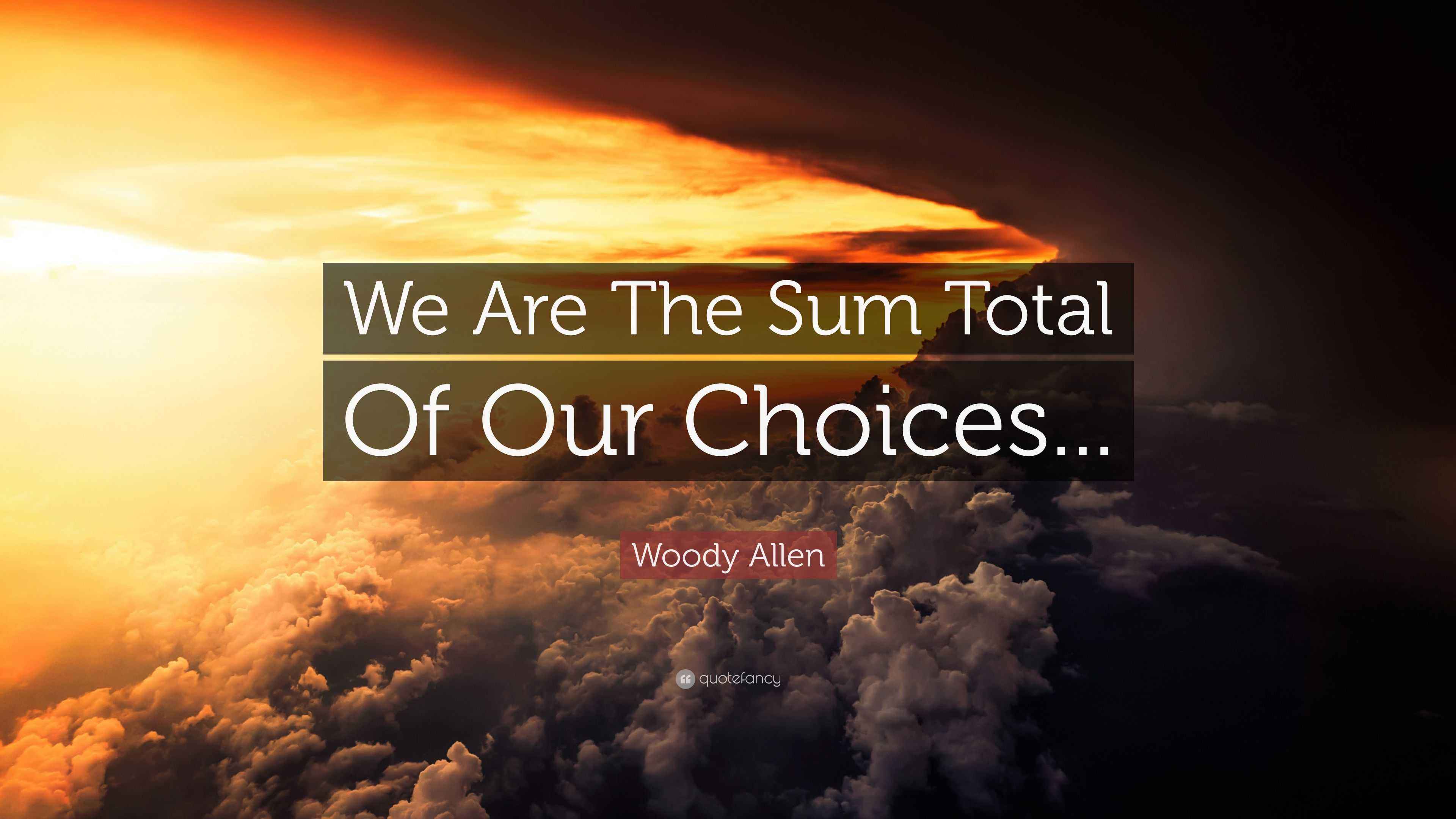 Woody Allen Quote: “We Are The Sum Total Of Our Choices...”