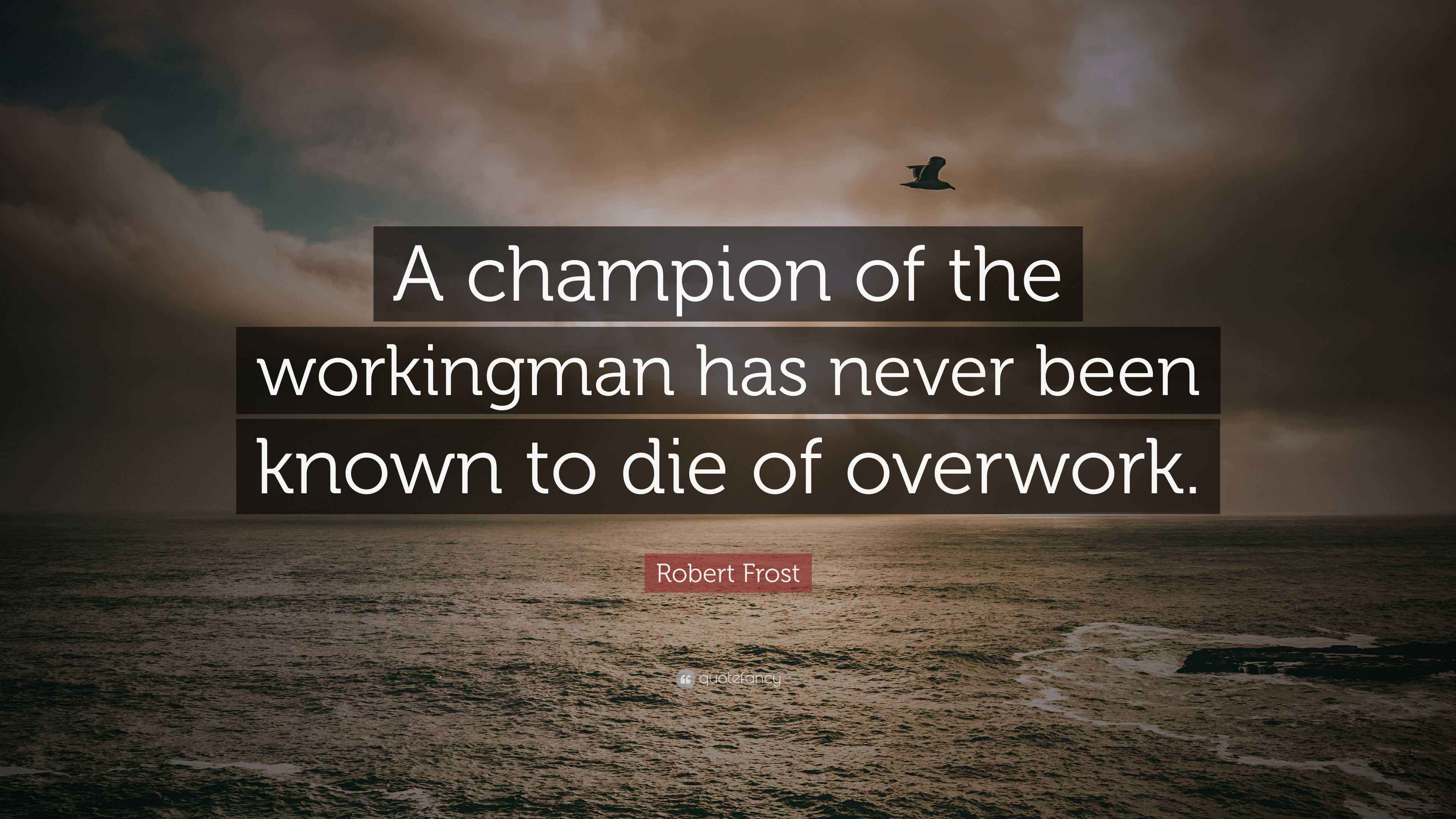 Robert Frost Quote: “A champion of the workingman has never been known ...