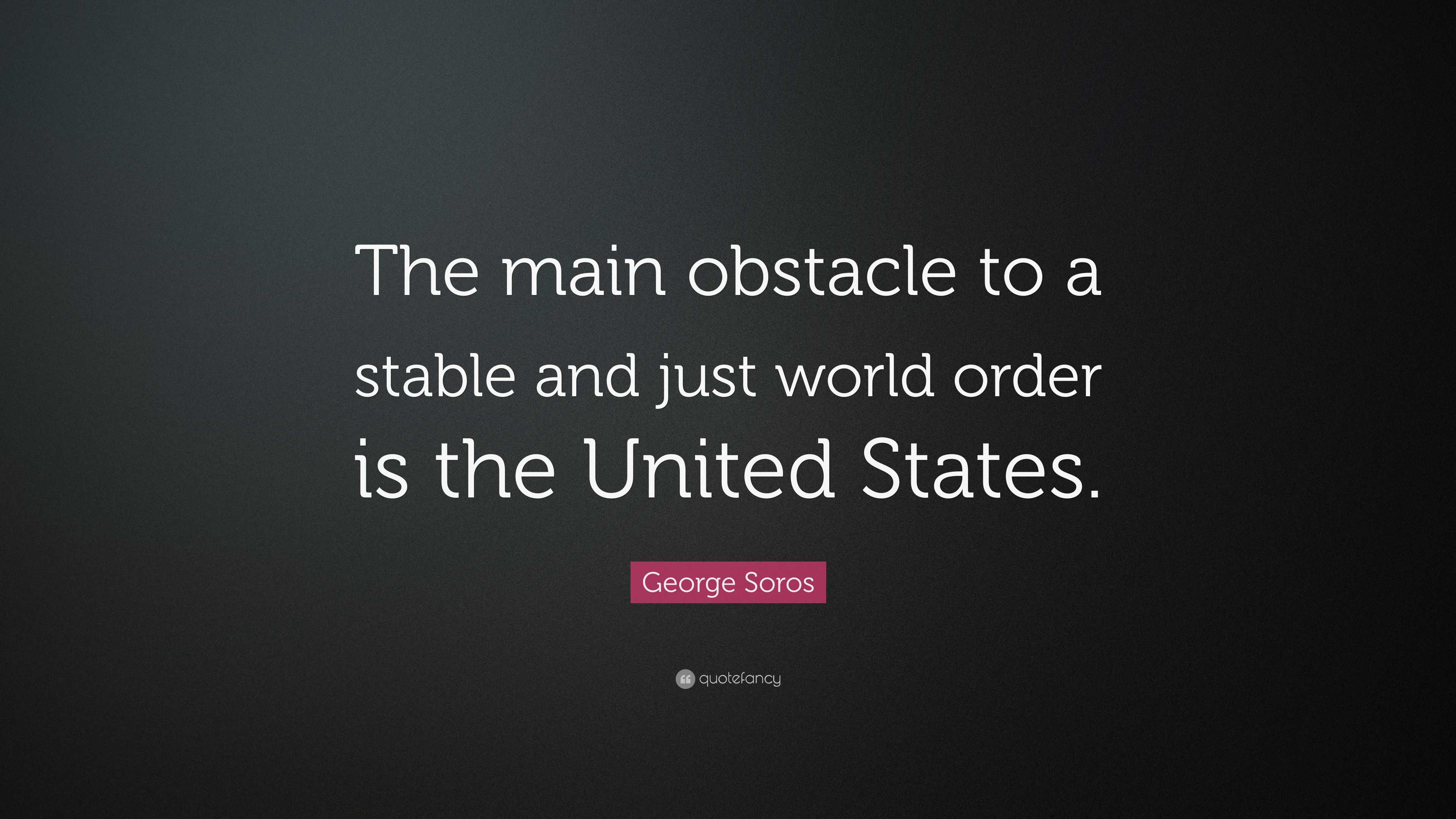 George Soros Quote: “The main obstacle to a stable and just world order ...
