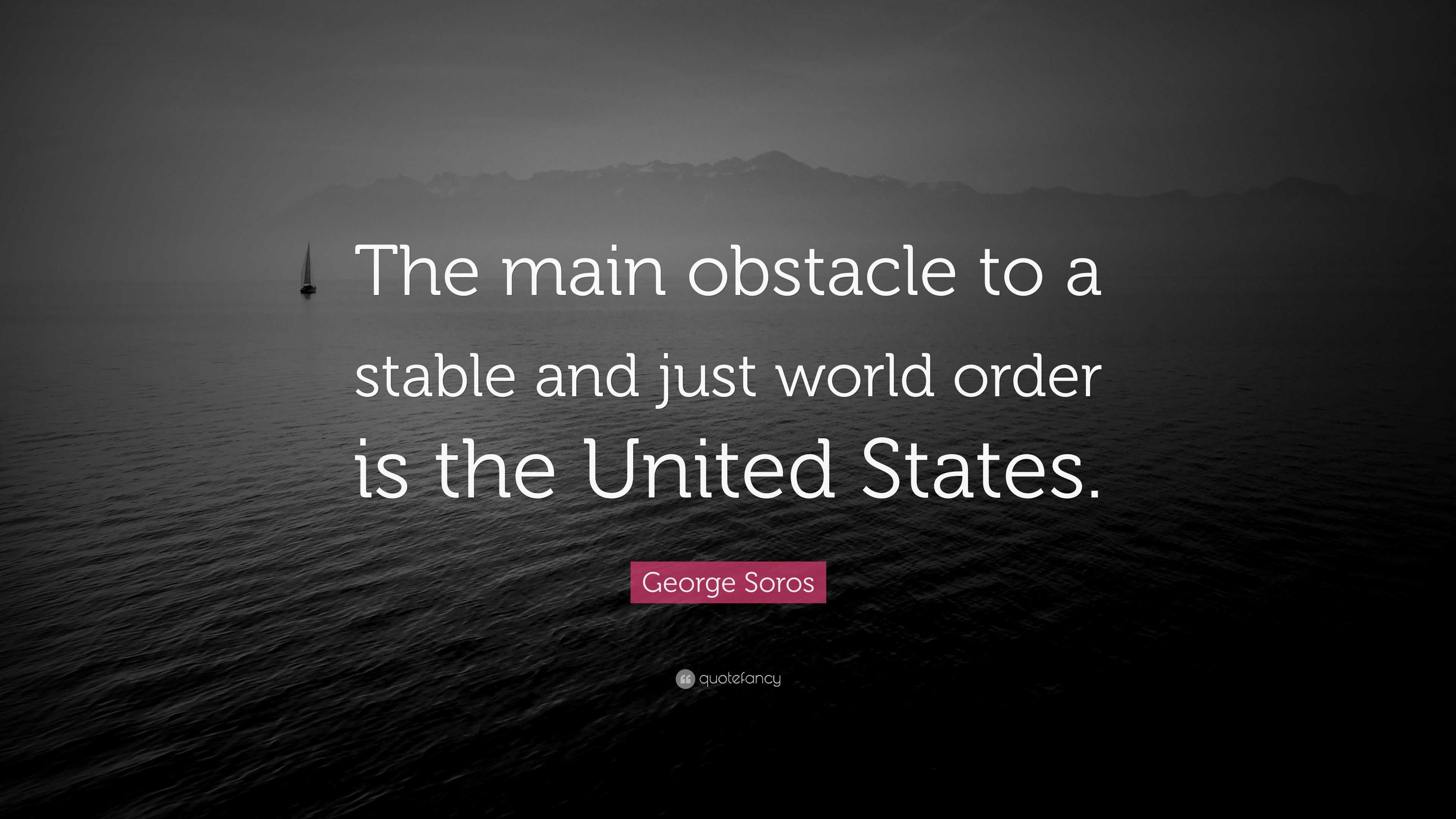 George Soros Quote: “The main obstacle to a stable and just world order ...
