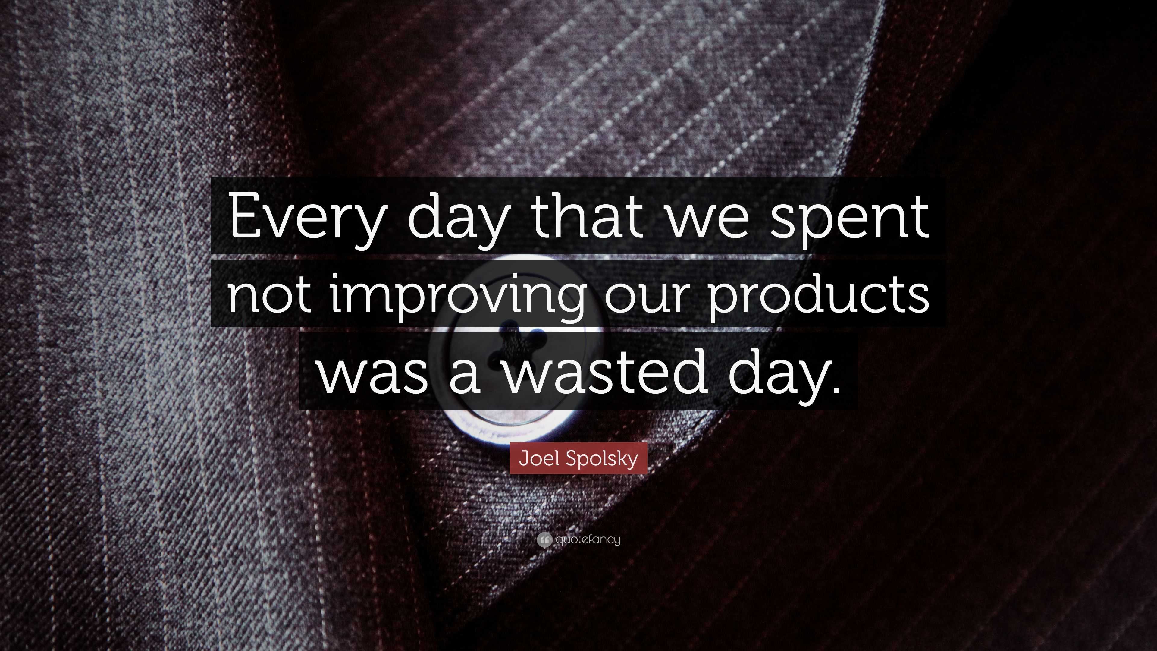 Joel Spolsky Quote: “Every day that we spent not improving our products ...