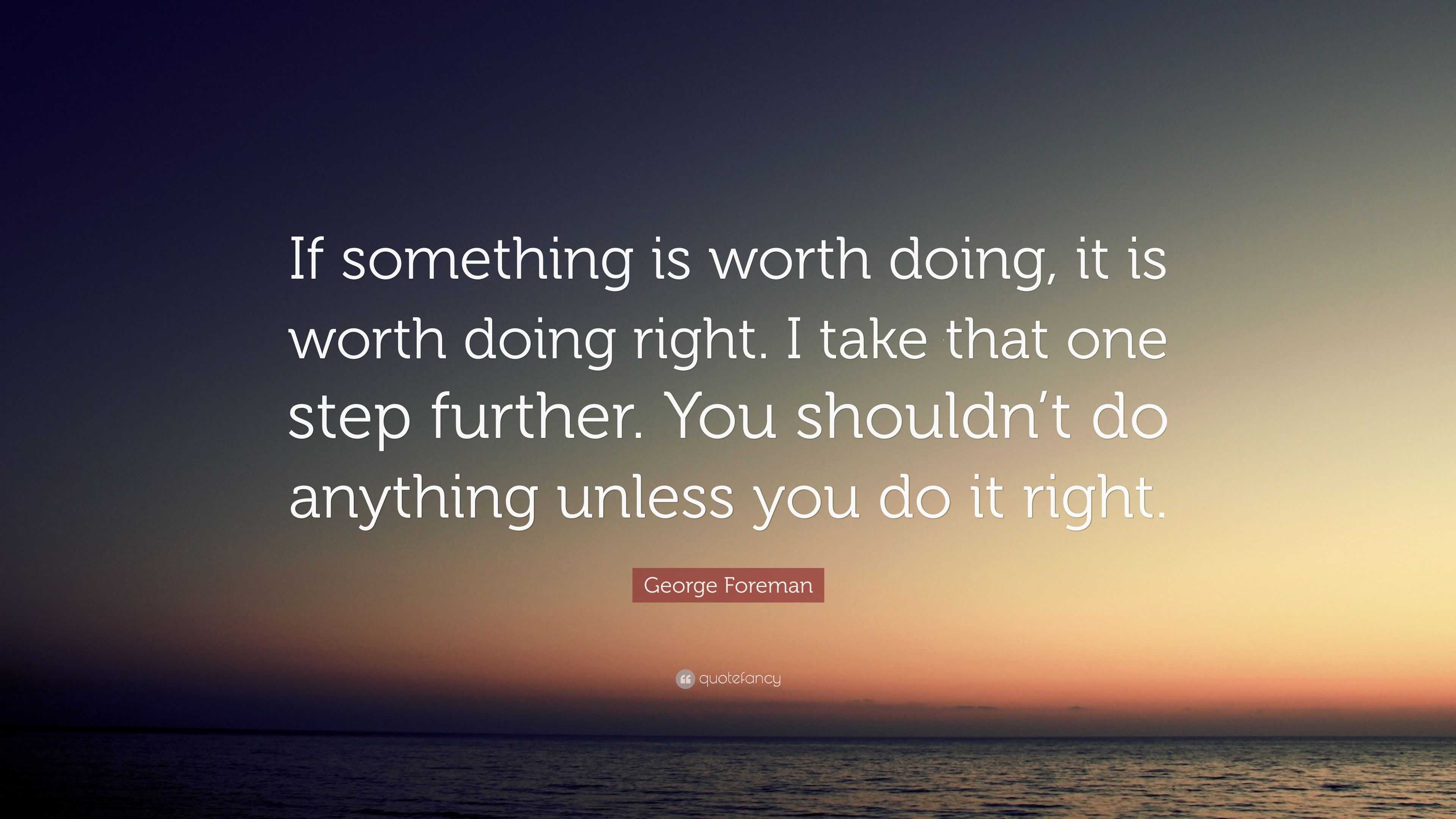 George Foreman Quote: “If something is worth doing, it is worth doing ...