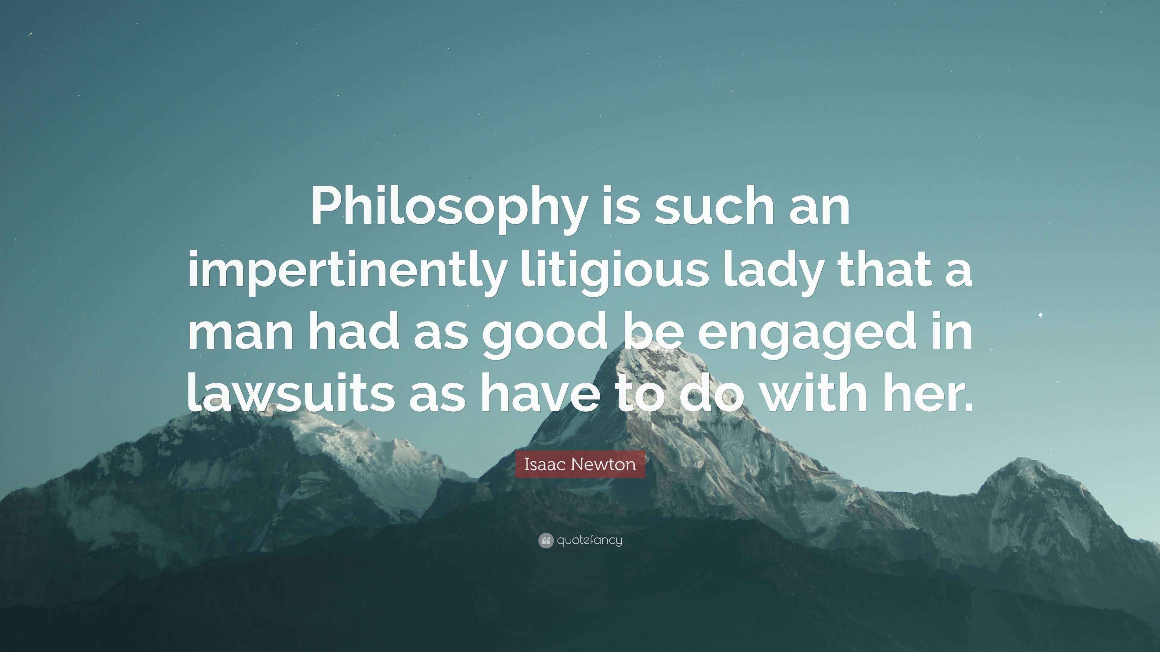 Isaac Newton Quote: “Philosophy is such an impertinently litigious lady ...