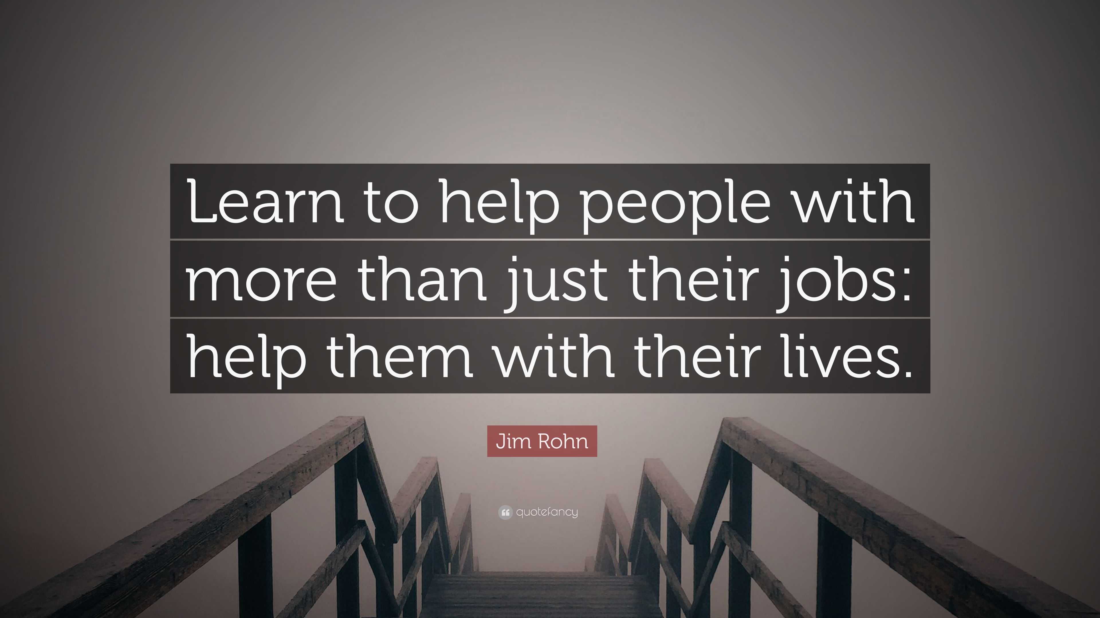 Jim Rohn Quote: “Learn to help people with more than just their jobs ...
