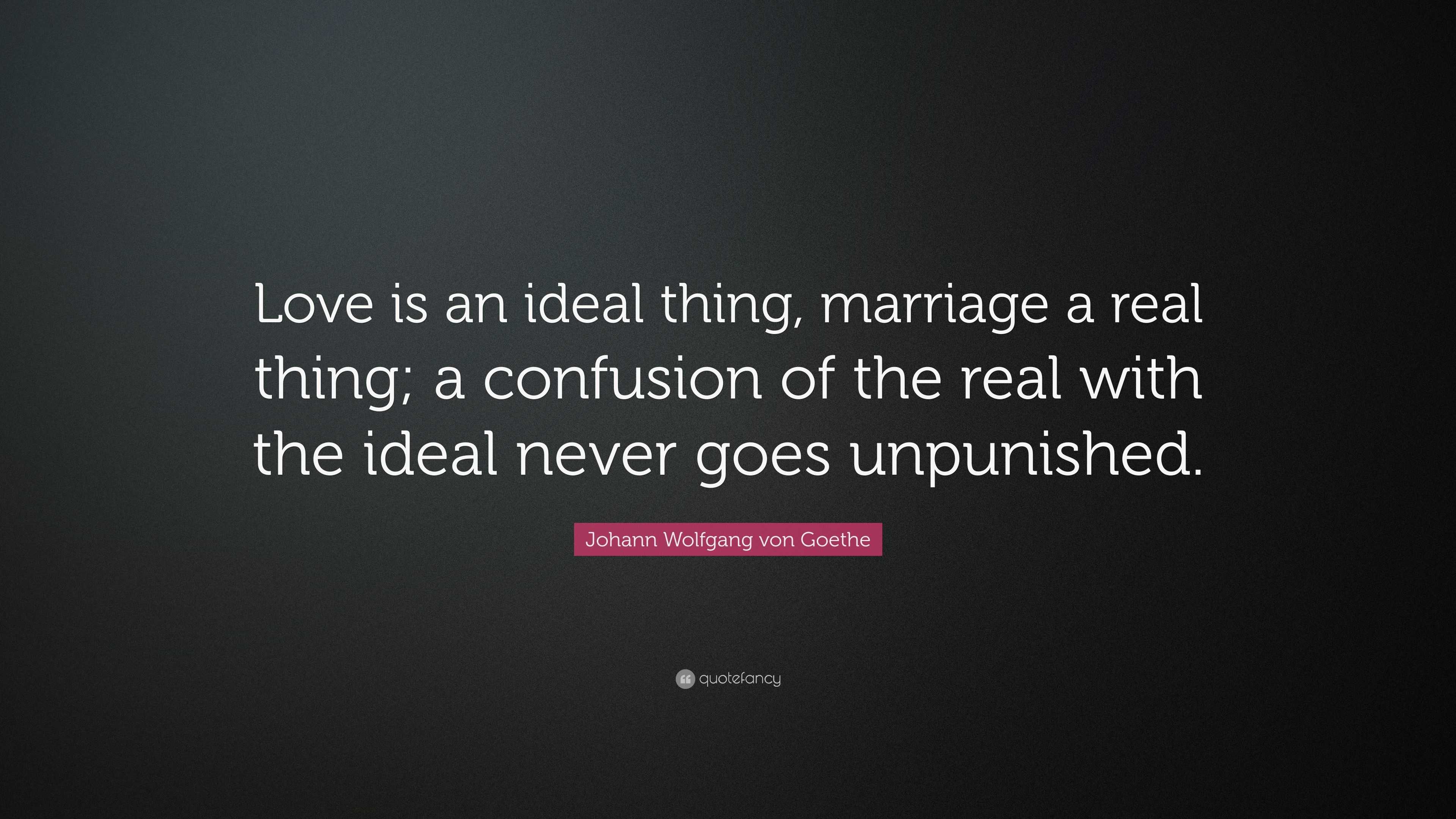 Johann Wolfgang von Goethe Quote: “Love is an ideal thing, marriage a ...
