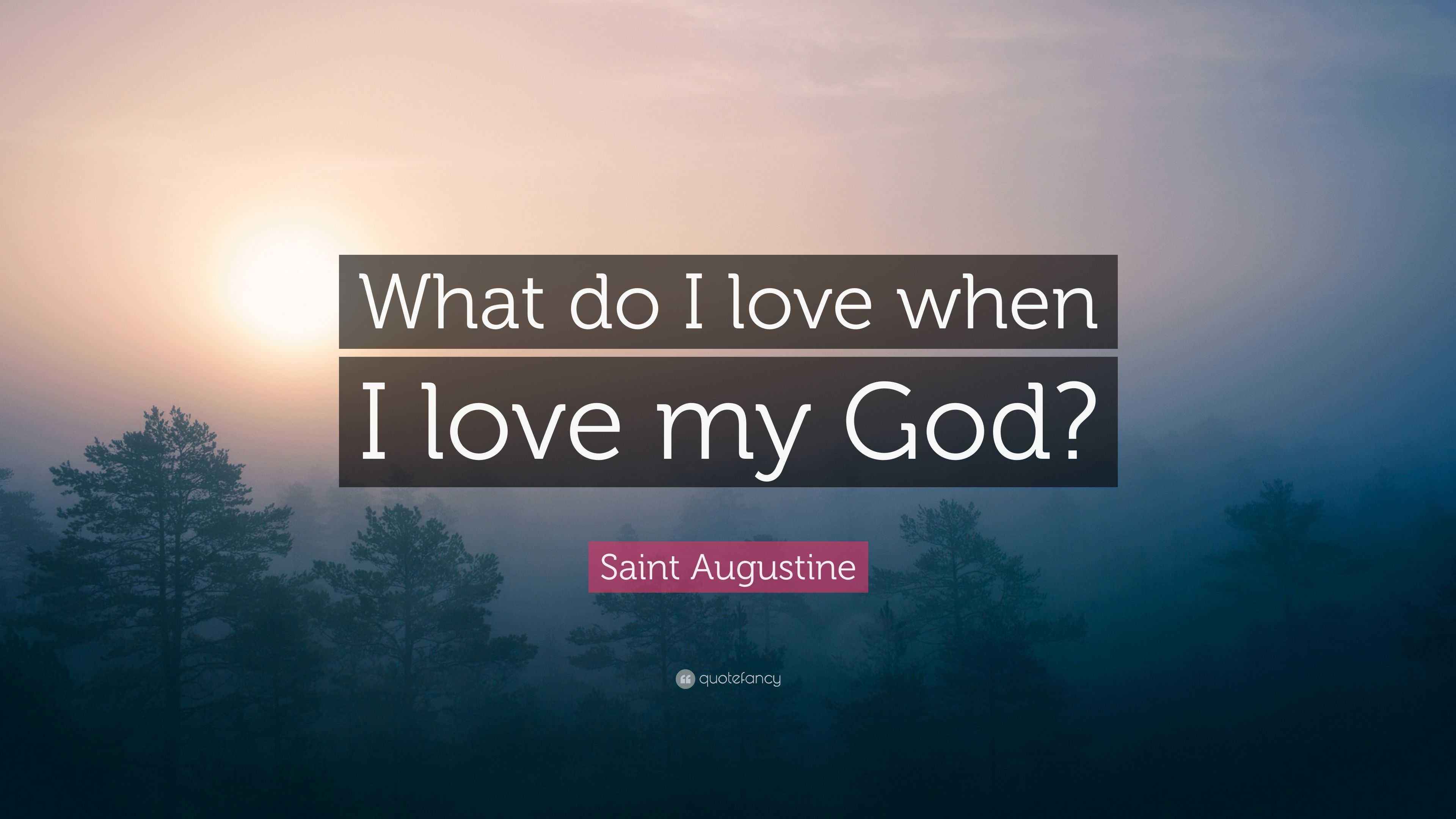 Saint Augustine Quote: “What do I love when I love my God?”