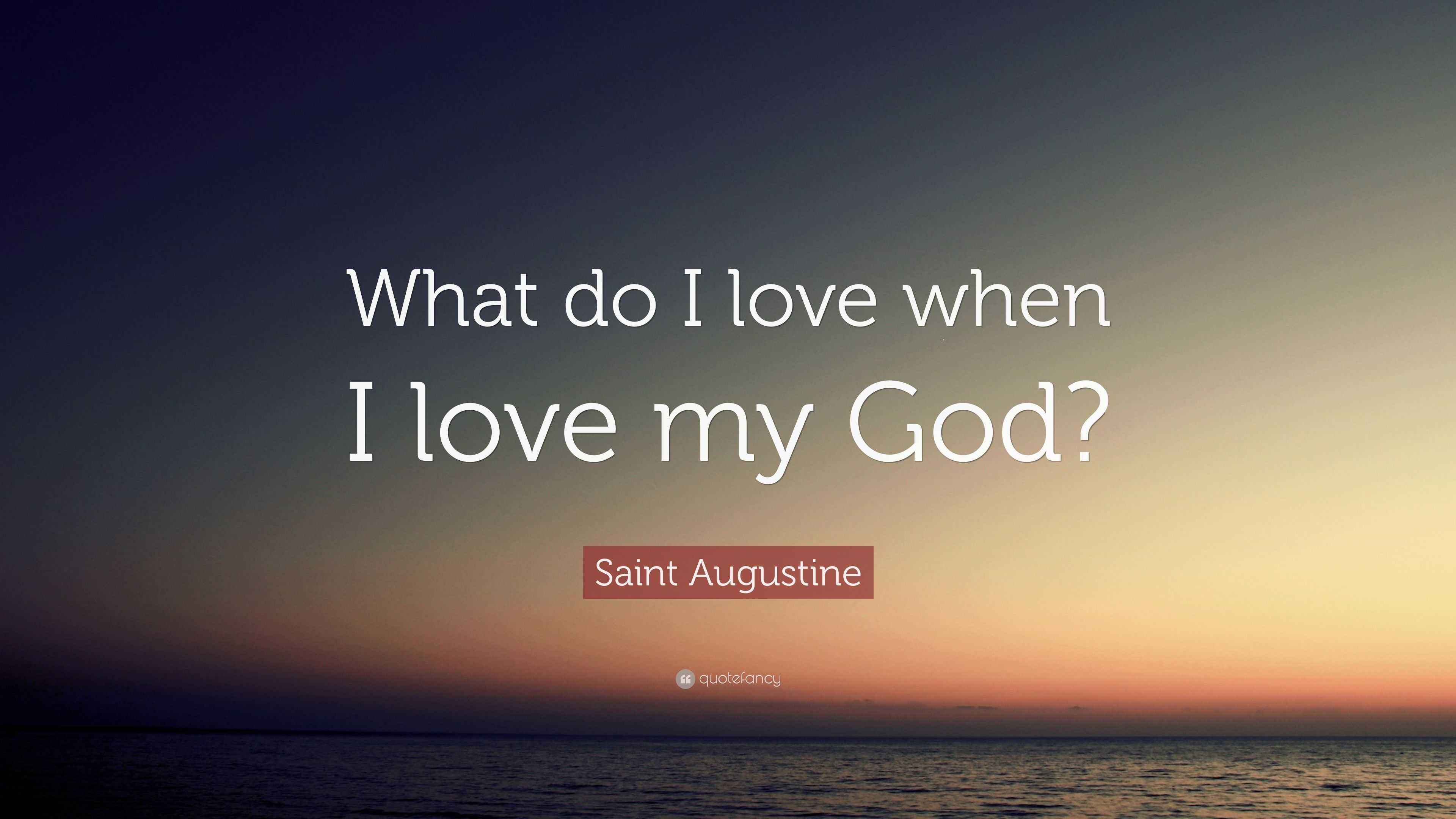 Saint Augustine Quote: “What do I love when I love my God?”
