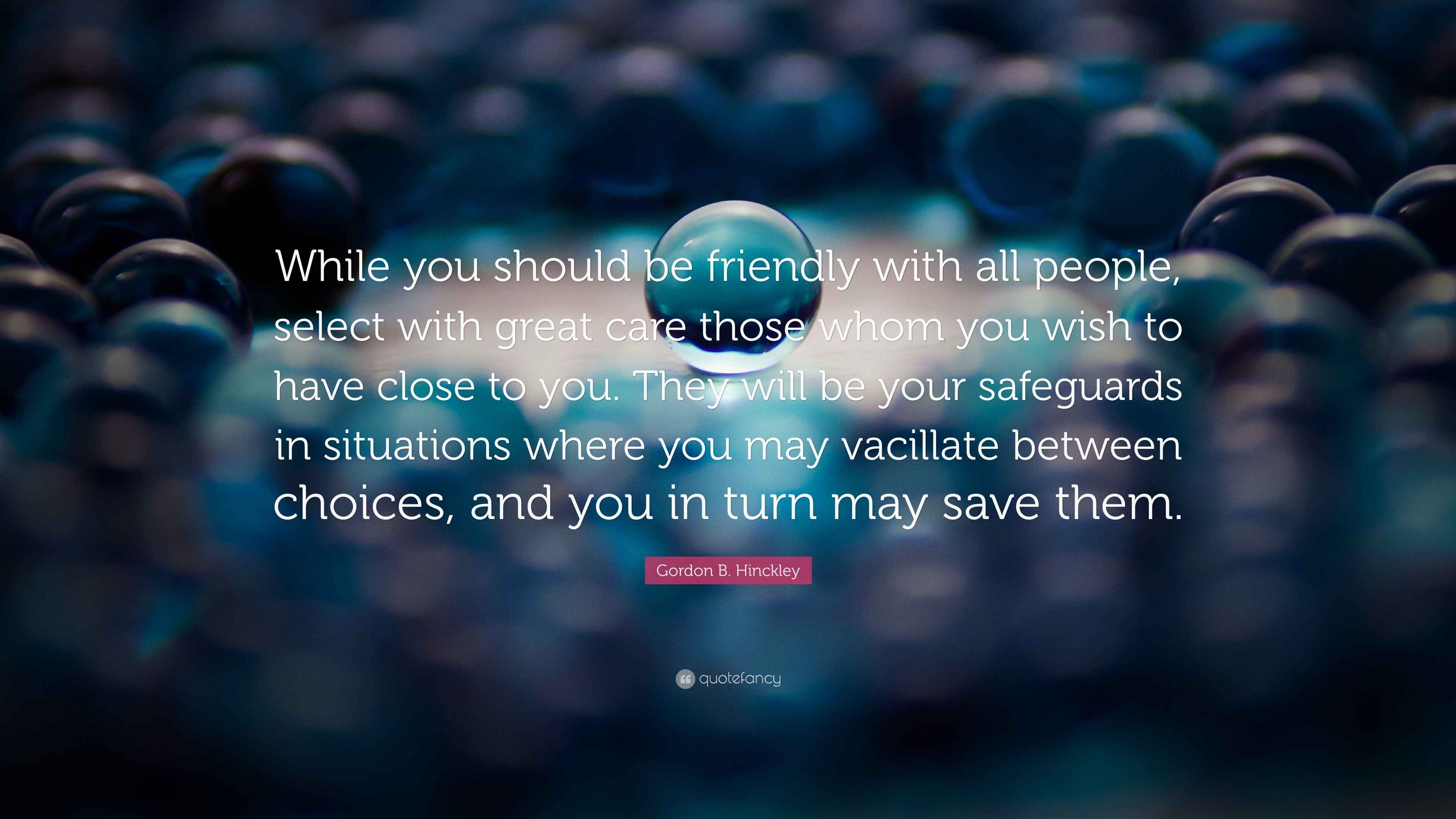 Gordon B. Hinckley Quote: “While you should be friendly with all people ...