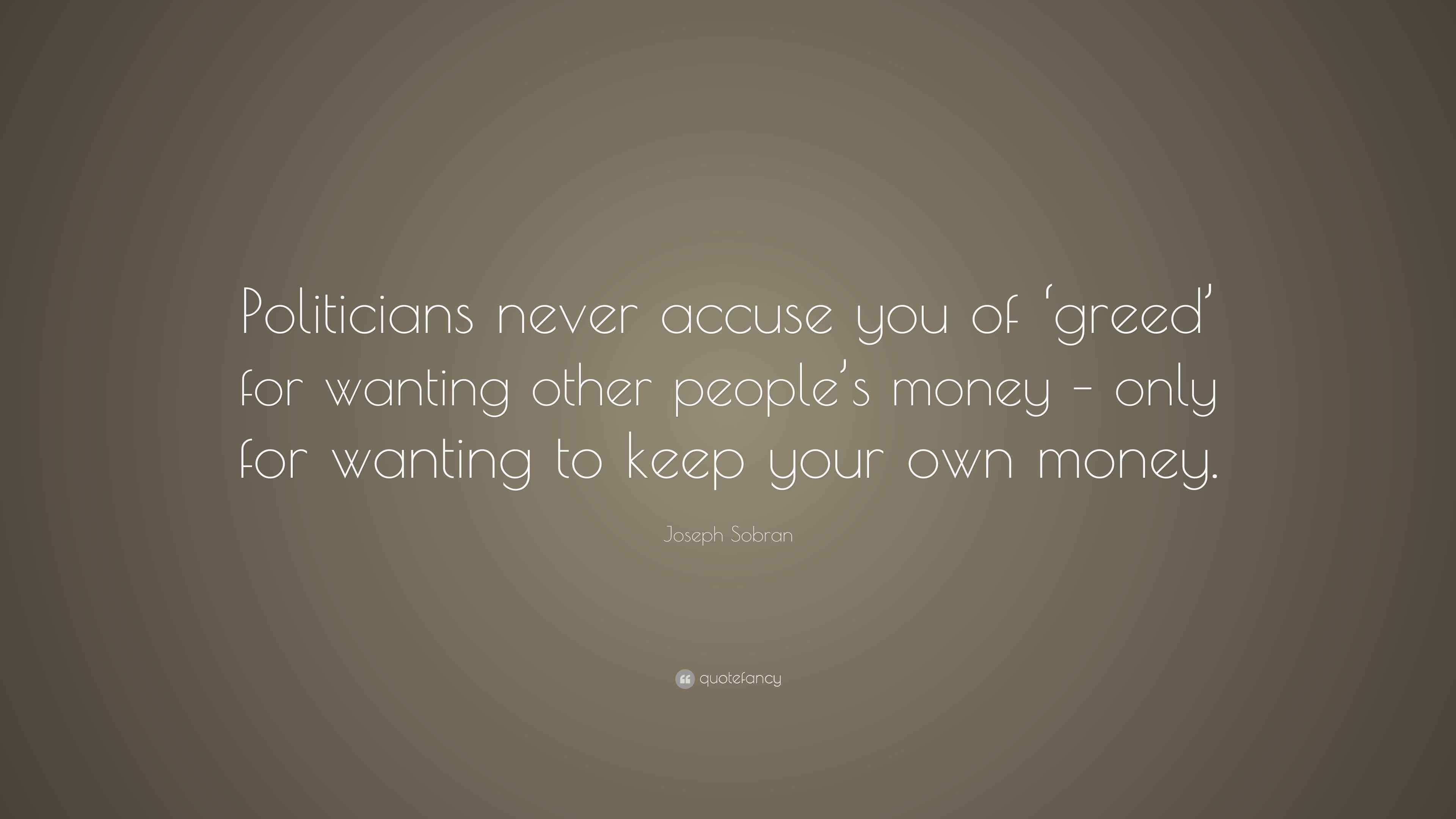Joseph Sobran Quote: “Politicians never accuse you of ‘greed’ for ...