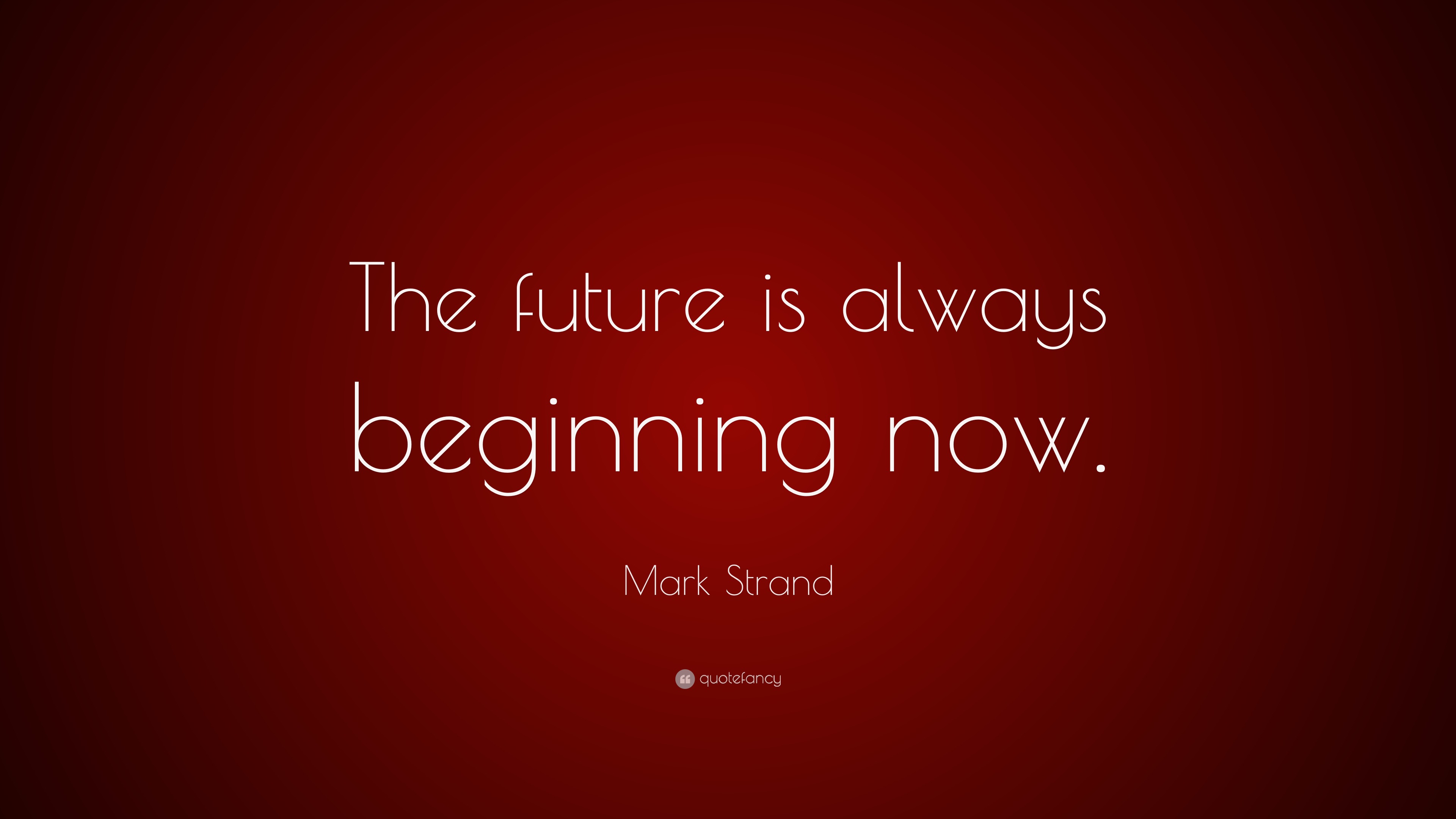 Mark Strand Quote: “The future is always beginning now.”