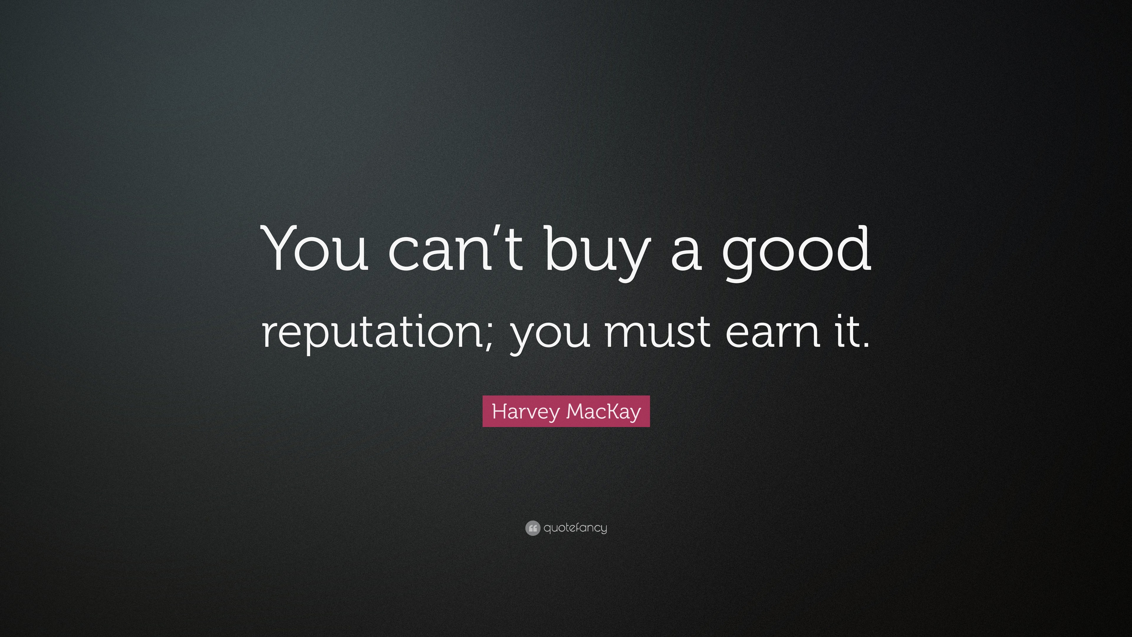 Harvey MacKay Quote: “You can’t buy a good reputation; you must earn it.”
