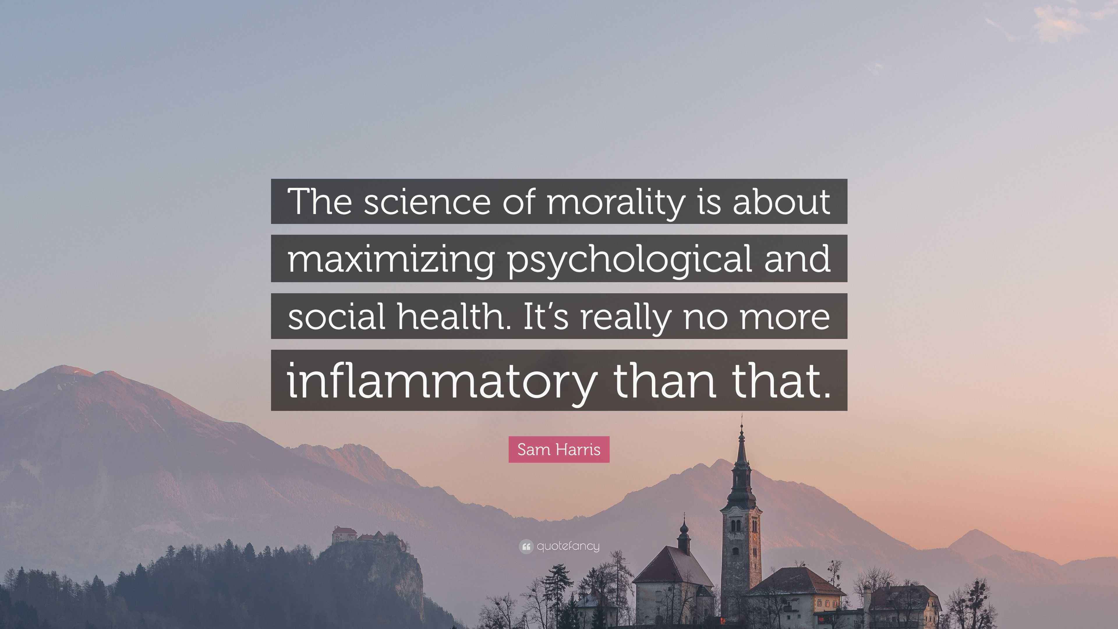 Sam Harris Quote: “The science of morality is about maximizing ...