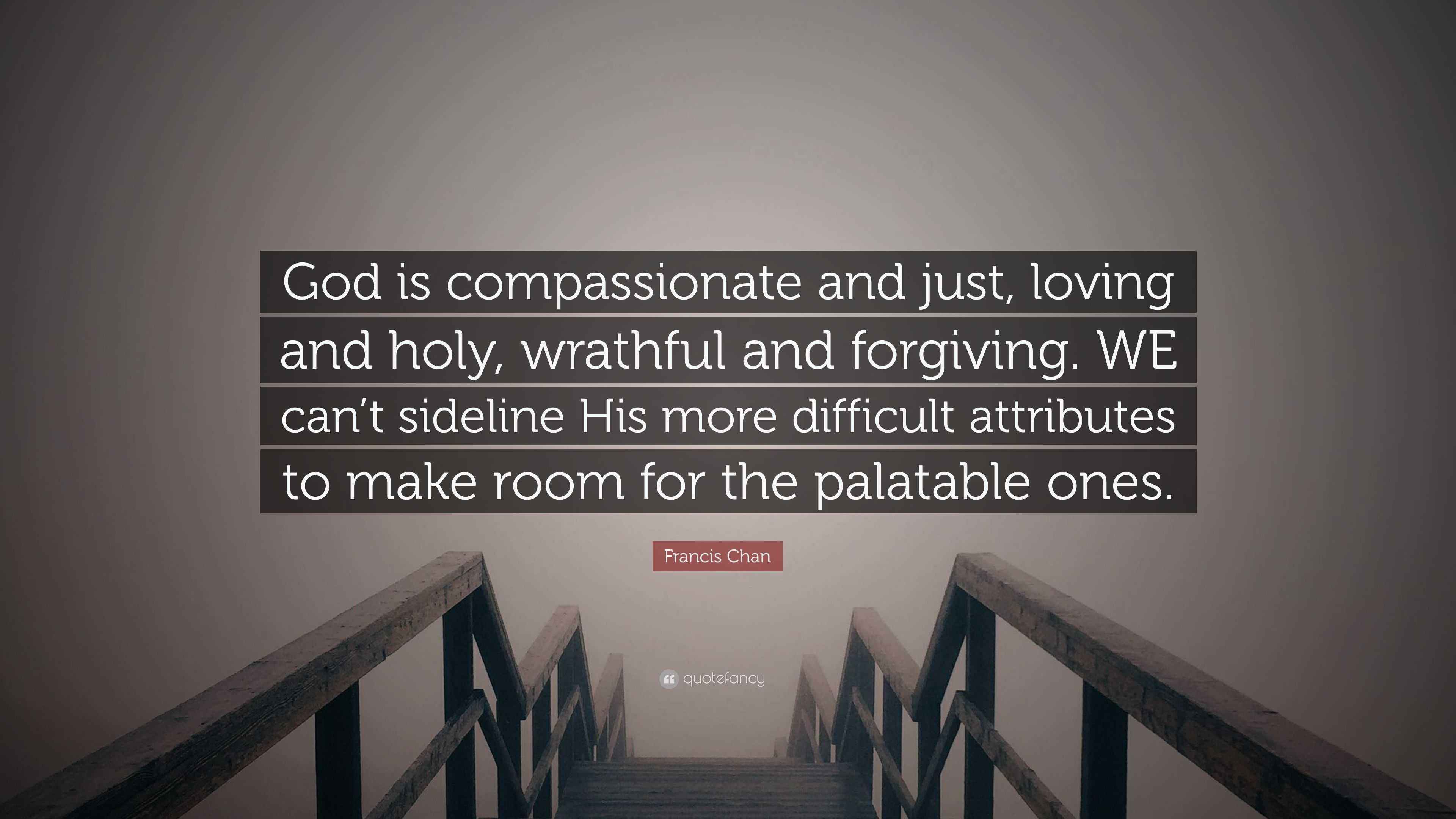 Francis Chan Quote: “God is compassionate and just, loving and holy ...