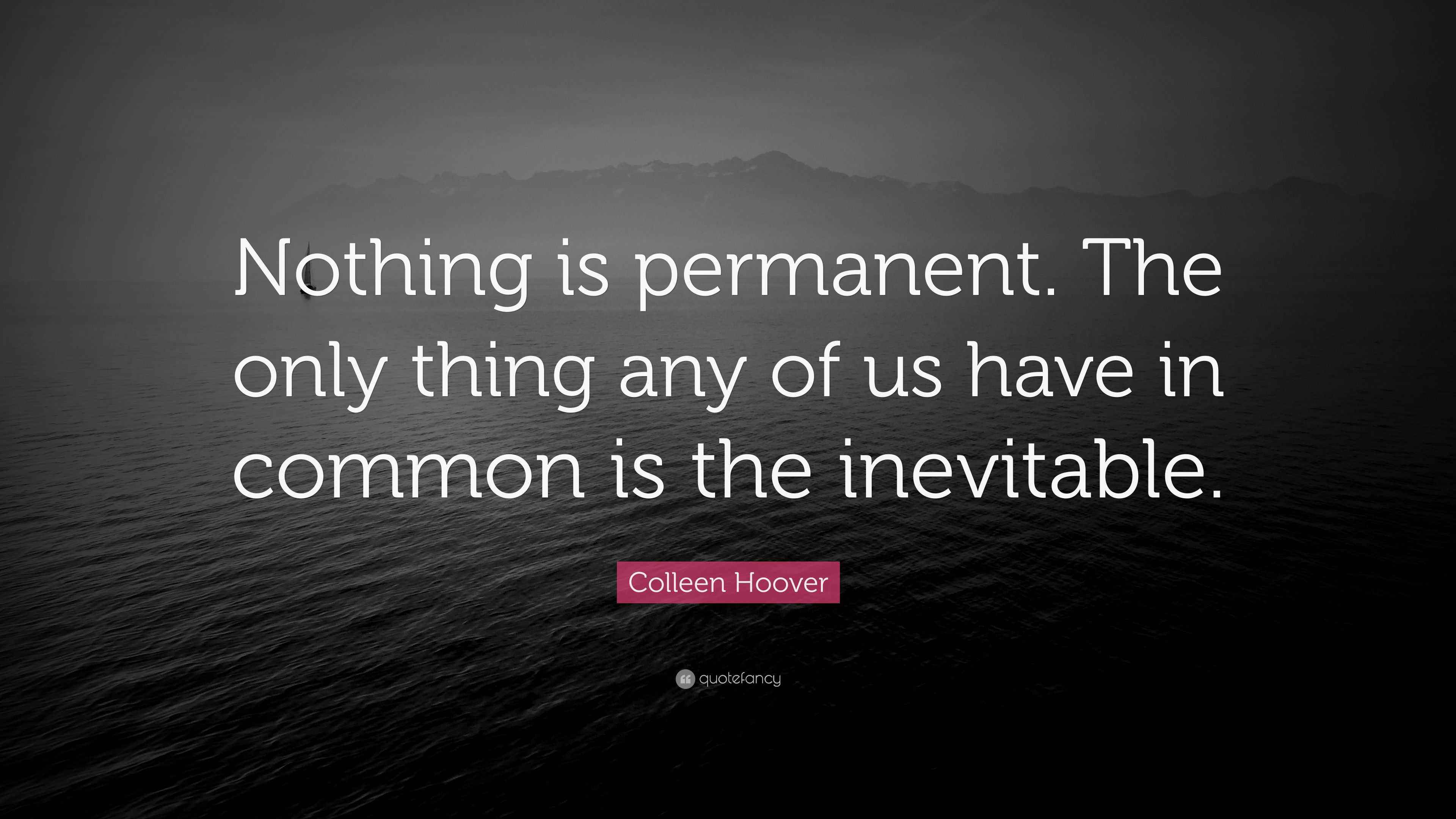Colleen Hoover Quote: “Nothing is permanent. The only thing any of us ...