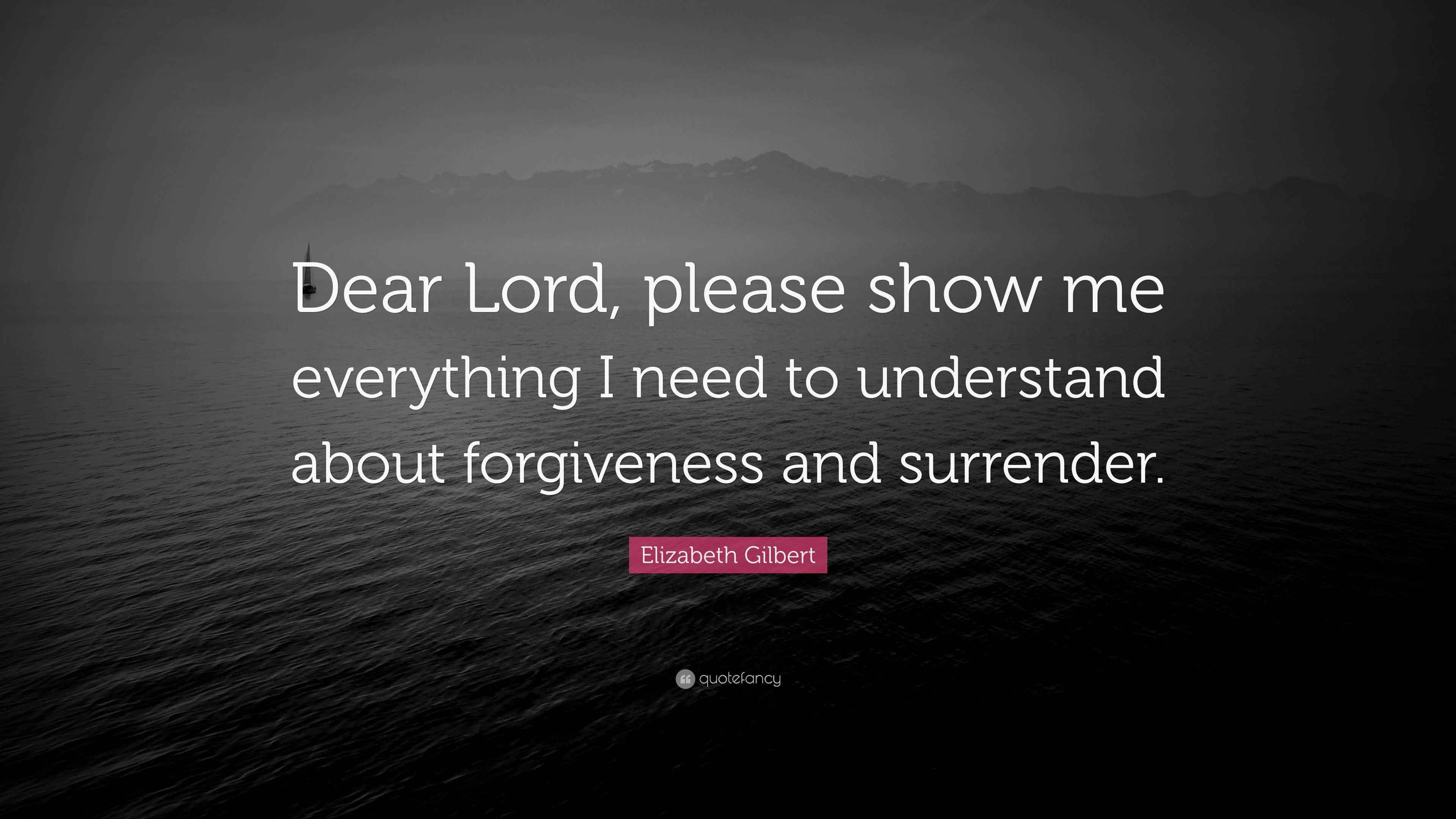 Elizabeth Gilbert Quote: “Dear Lord, please show me everything I need ...
