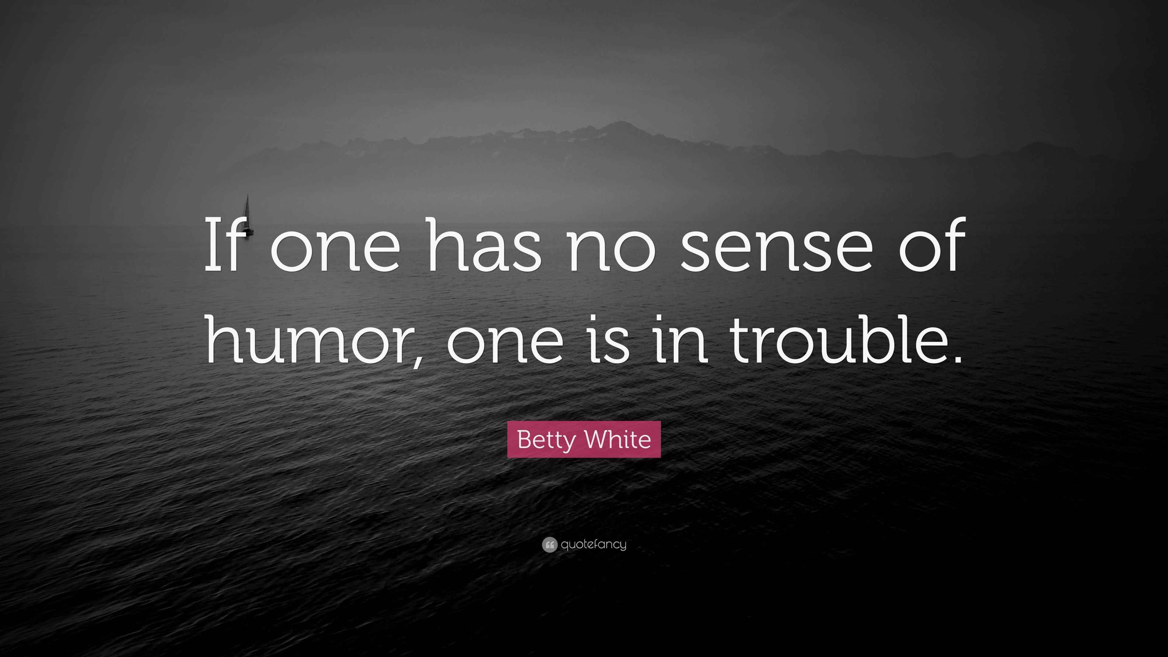 Betty White Quote: “If one has no sense of humor, one is in trouble.”