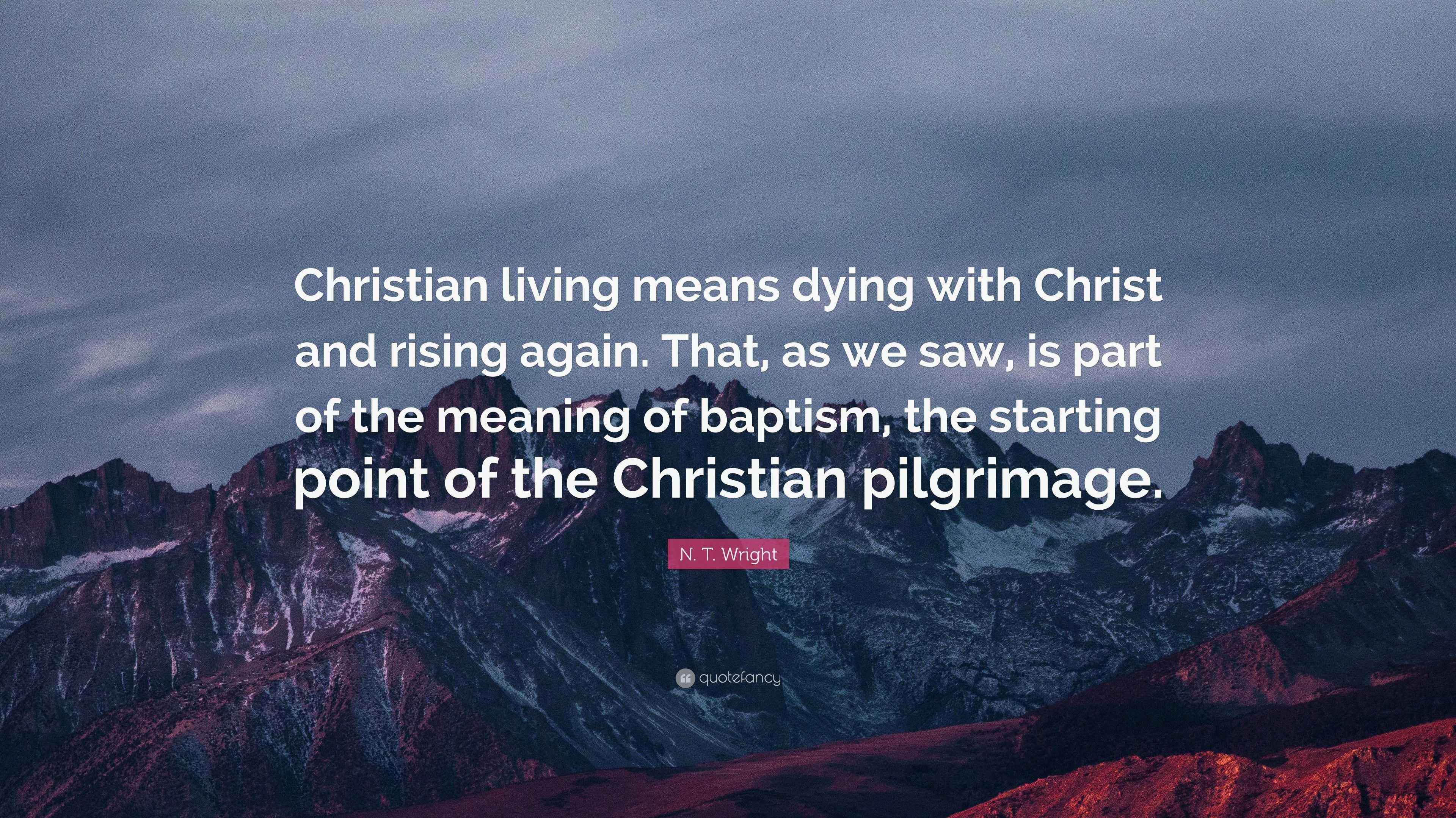 N. T. Wright Quote: “Christian living means dying with Christ and ...