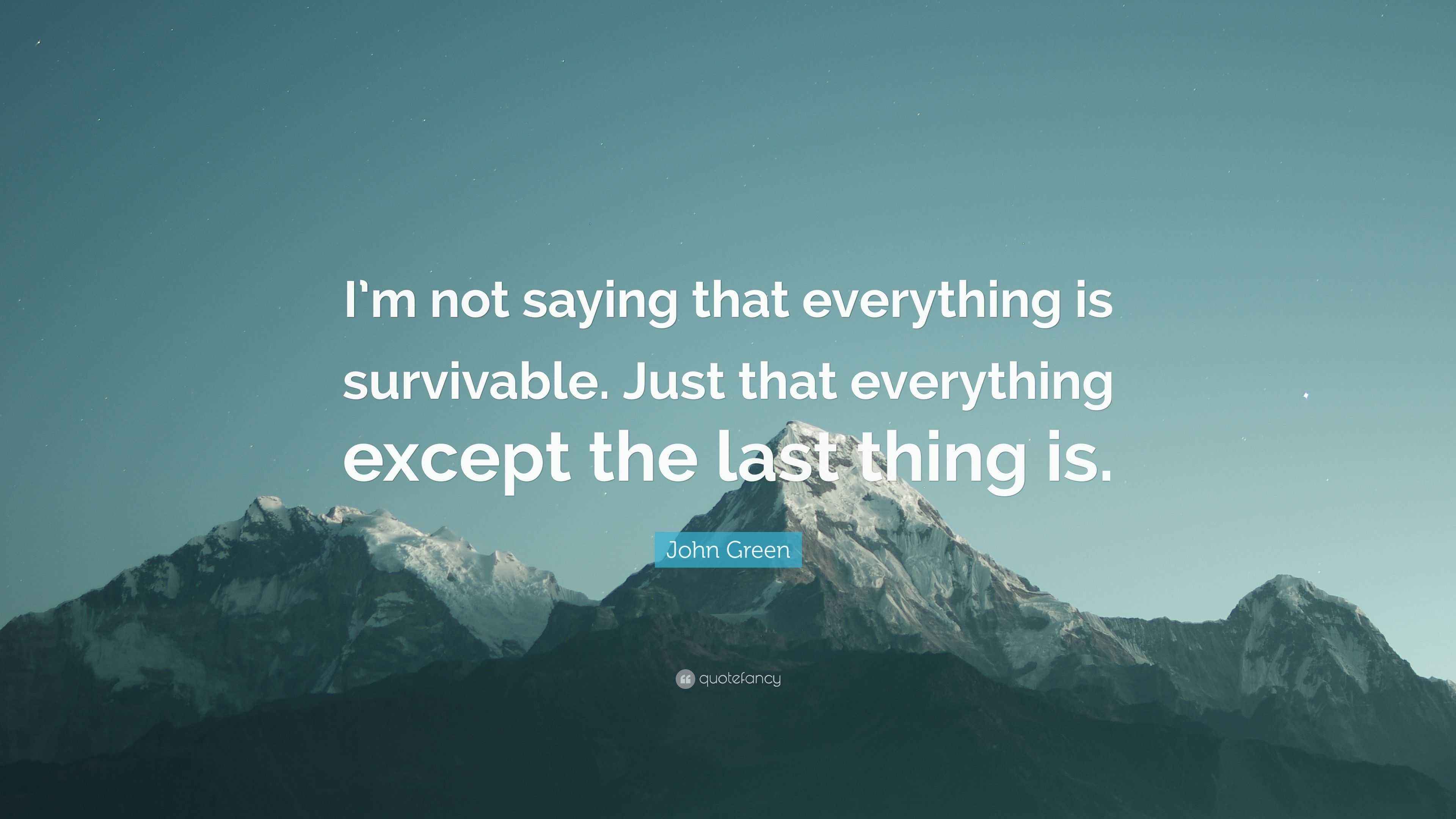 John Green Quote: “I’m not saying that everything is survivable. Just ...