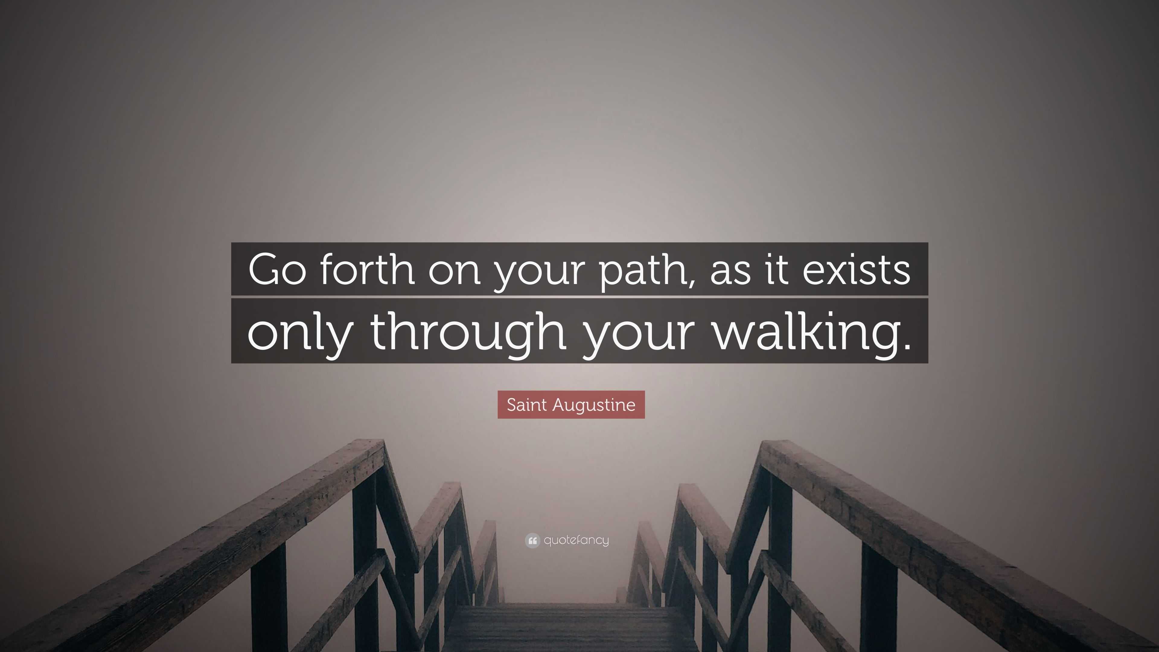 Saint Augustine Quote: “Go forth on your path, as it exists only ...