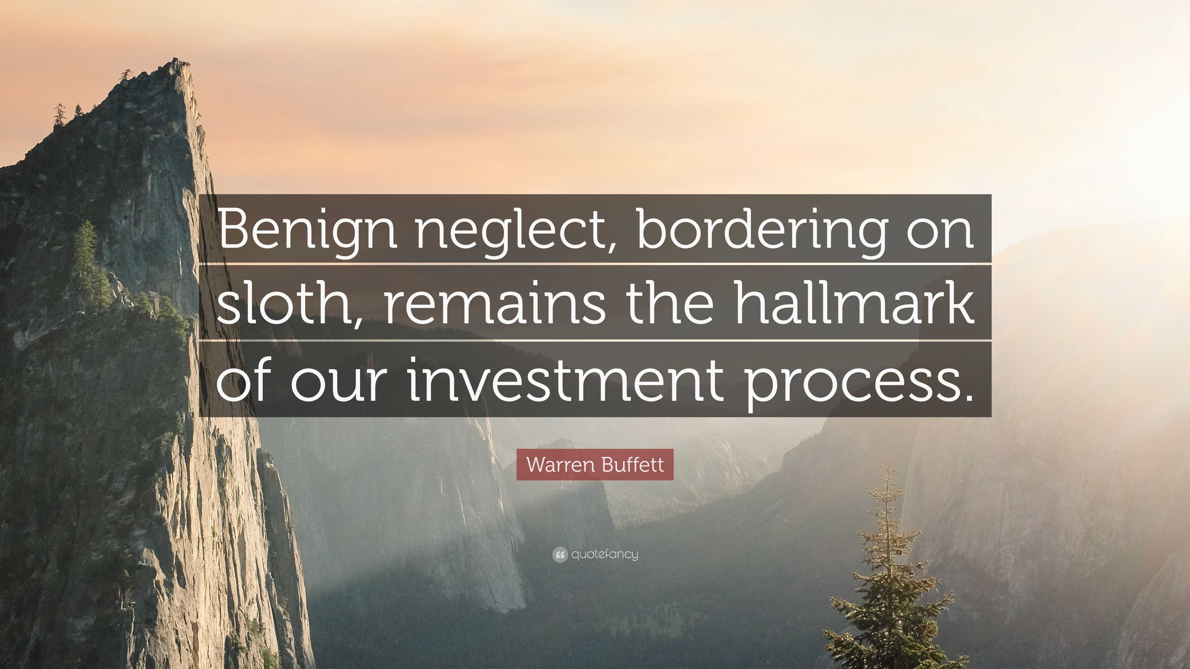 Warren Buffett Quote: “Benign neglect, bordering on sloth, remains the ...