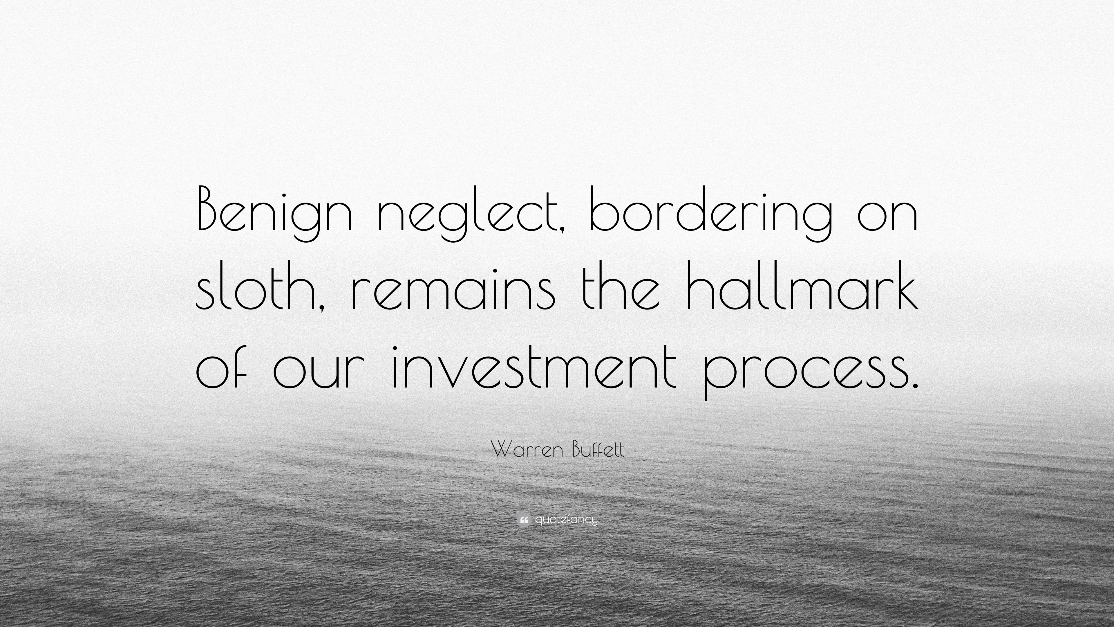 Warren Buffett Quote: “Benign neglect, bordering on sloth, remains the ...