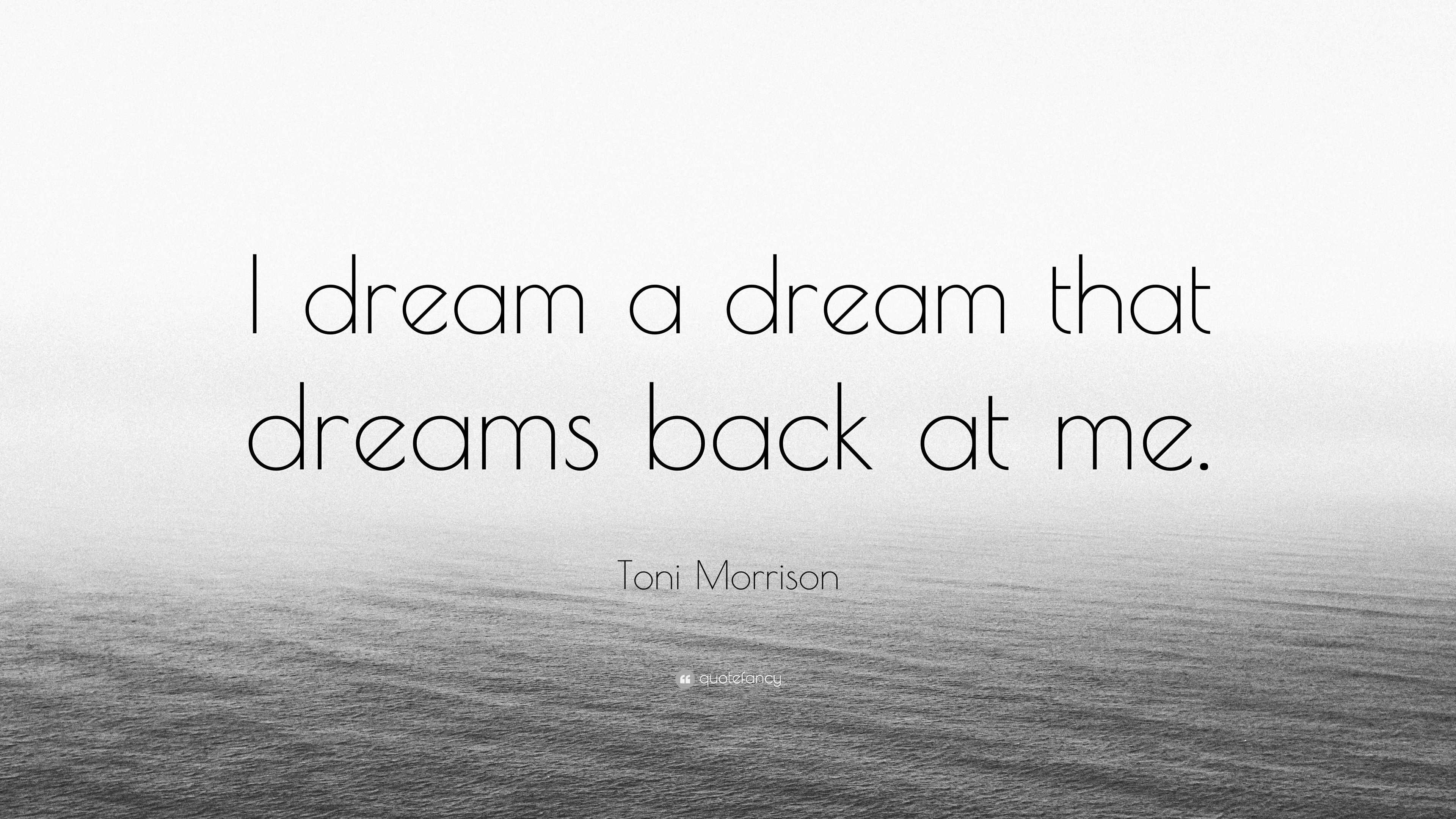 Toni Morrison Quote: “I dream a dream that dreams back at me.”