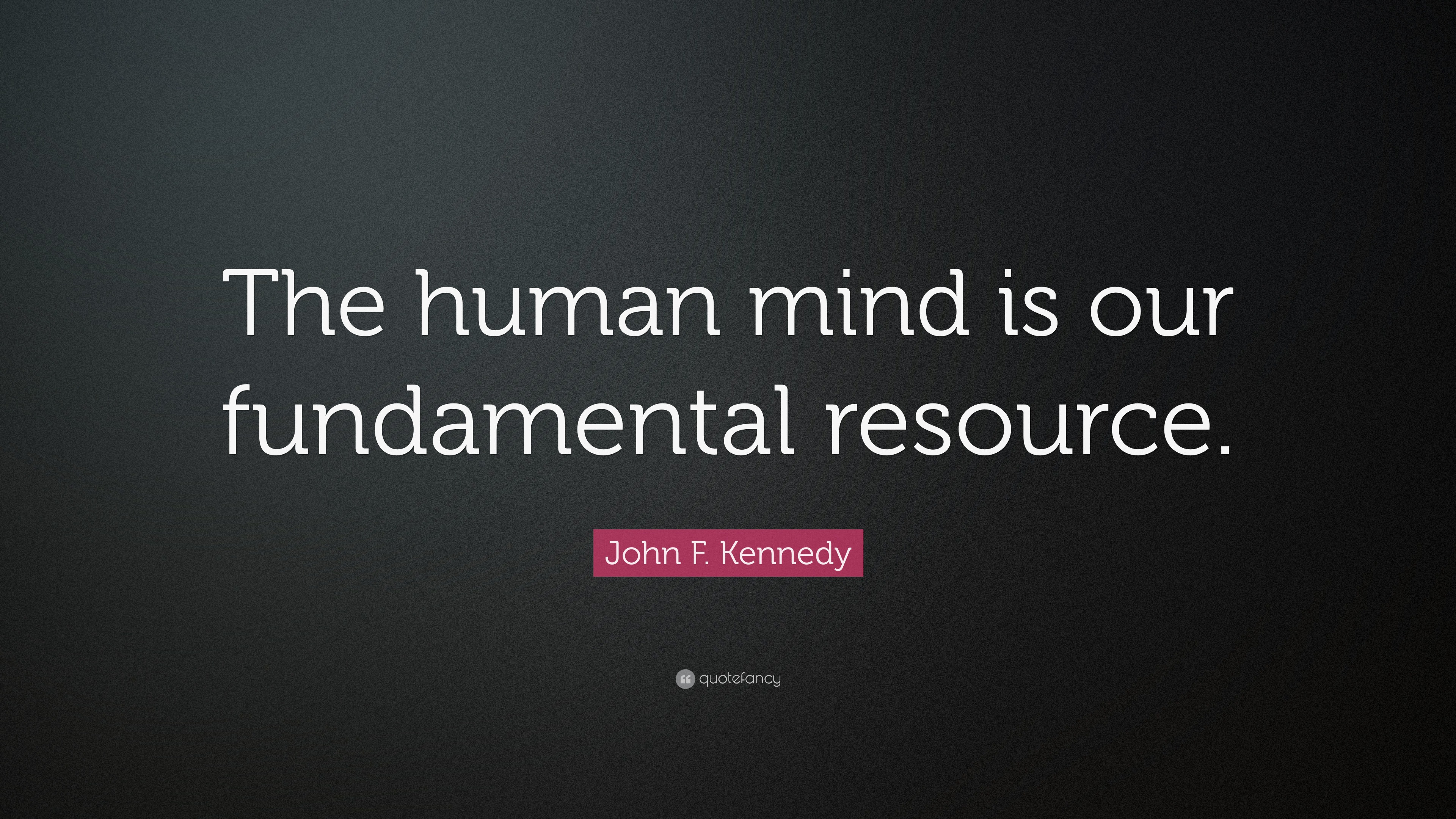 John F. Kennedy Quote: “The human mind is our fundamental resource.”