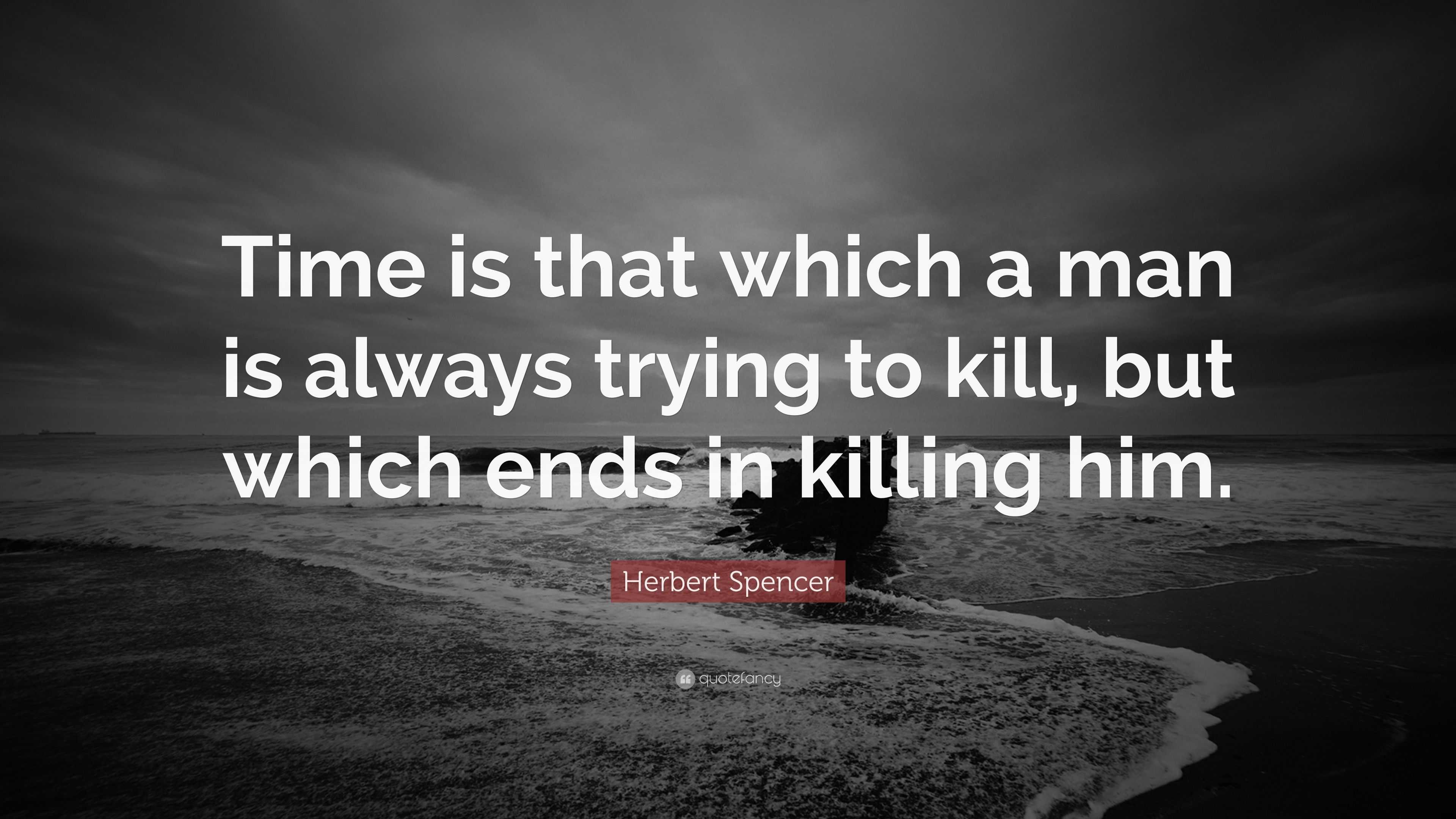 Herbert Spencer Quote: “Time is that which a man is always trying to ...