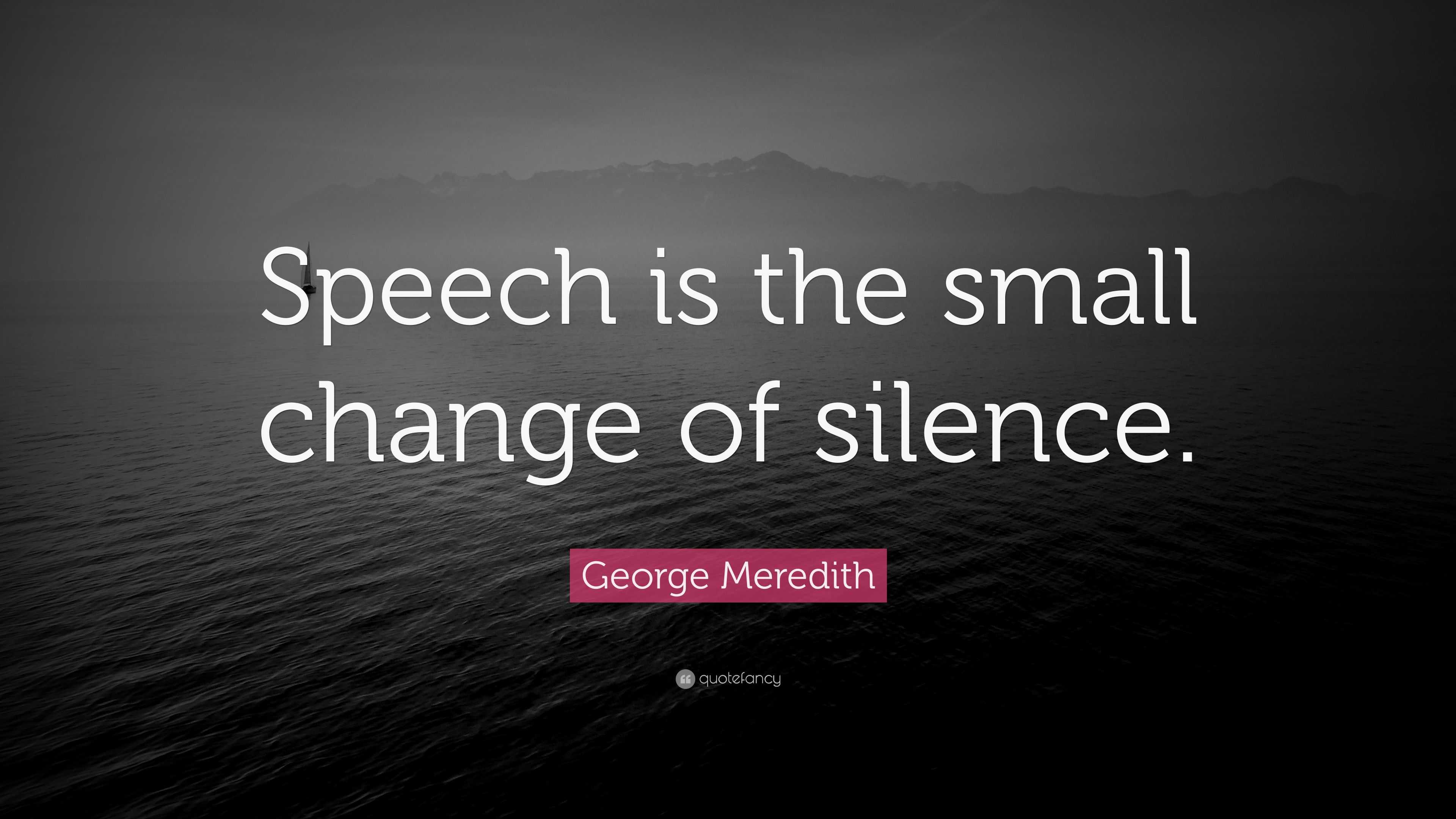 George Meredith Quote: “Speech is the small change of silence.”